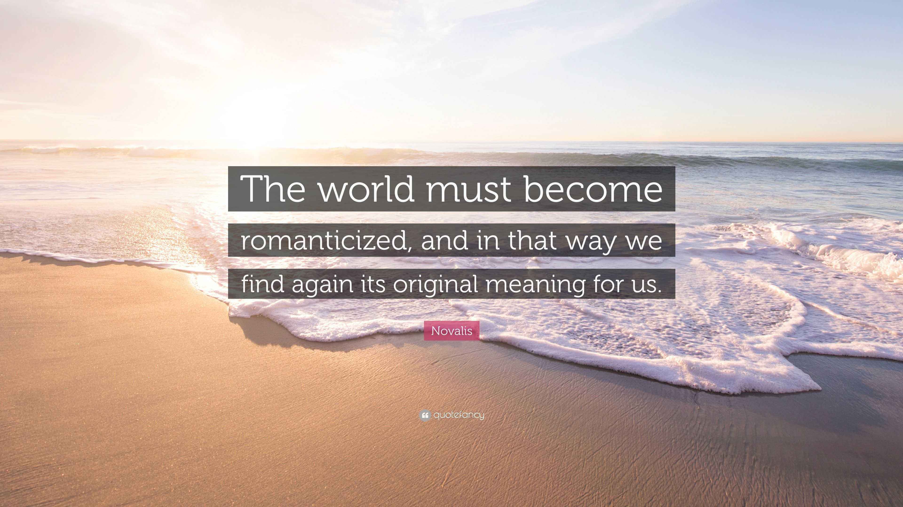 Novalis Quote: “The world must become romanticized, and in that way we ...