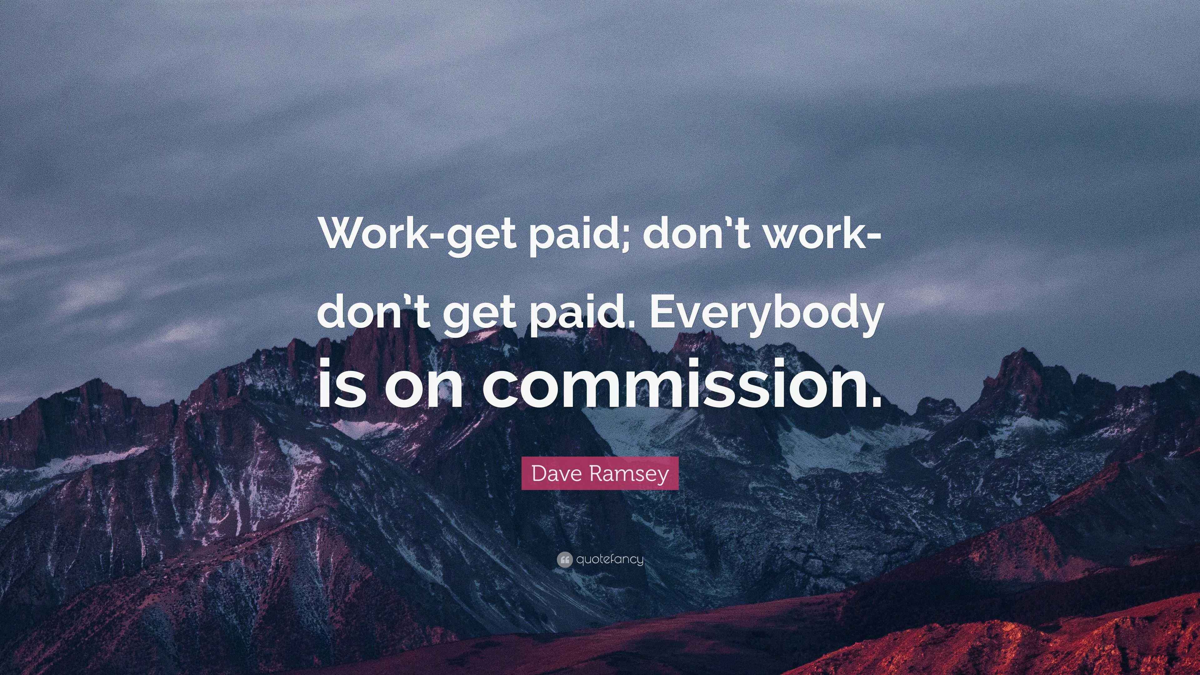 Dave Ramsey Quote: “Work-get paid; don’t work-don’t get paid. Everybody ...