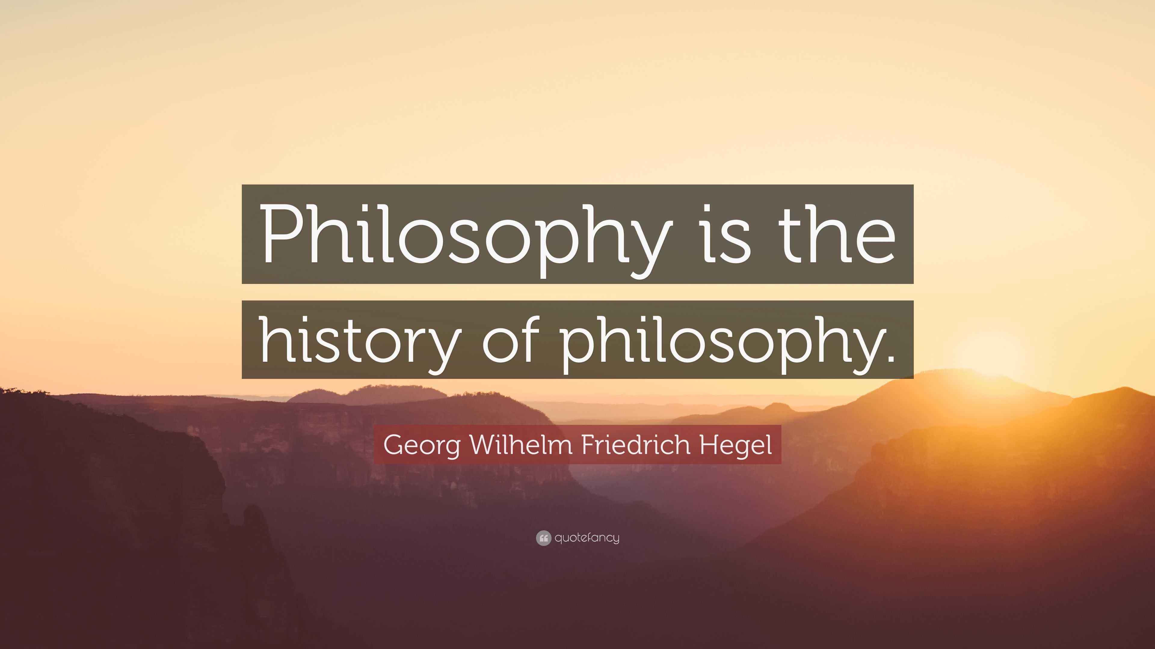 Georg Wilhelm Friedrich Hegel Quote: “Philosophy is the history of ...