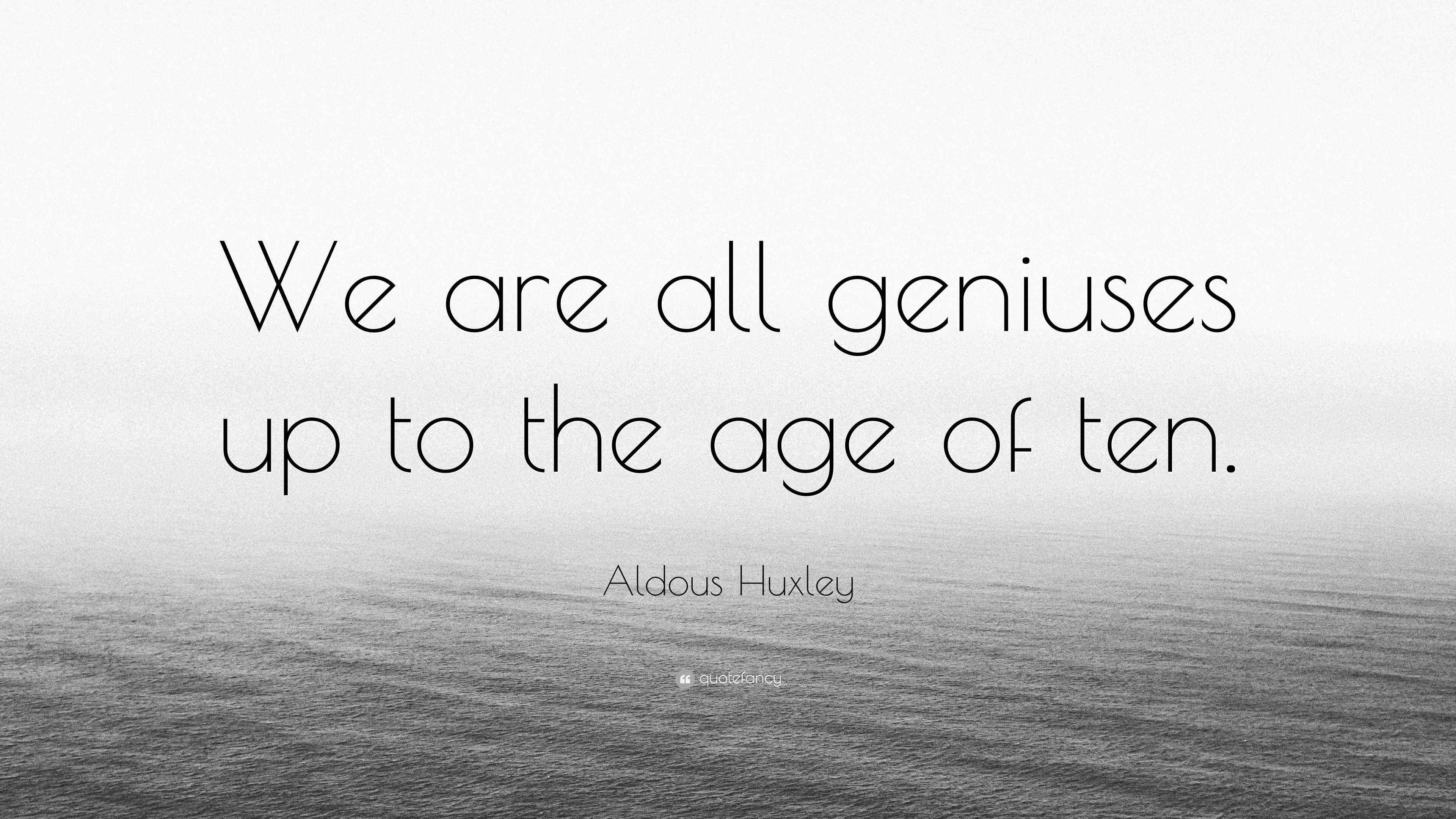 Aldous Huxley Quote: “We are all geniuses up to the age of ten.”