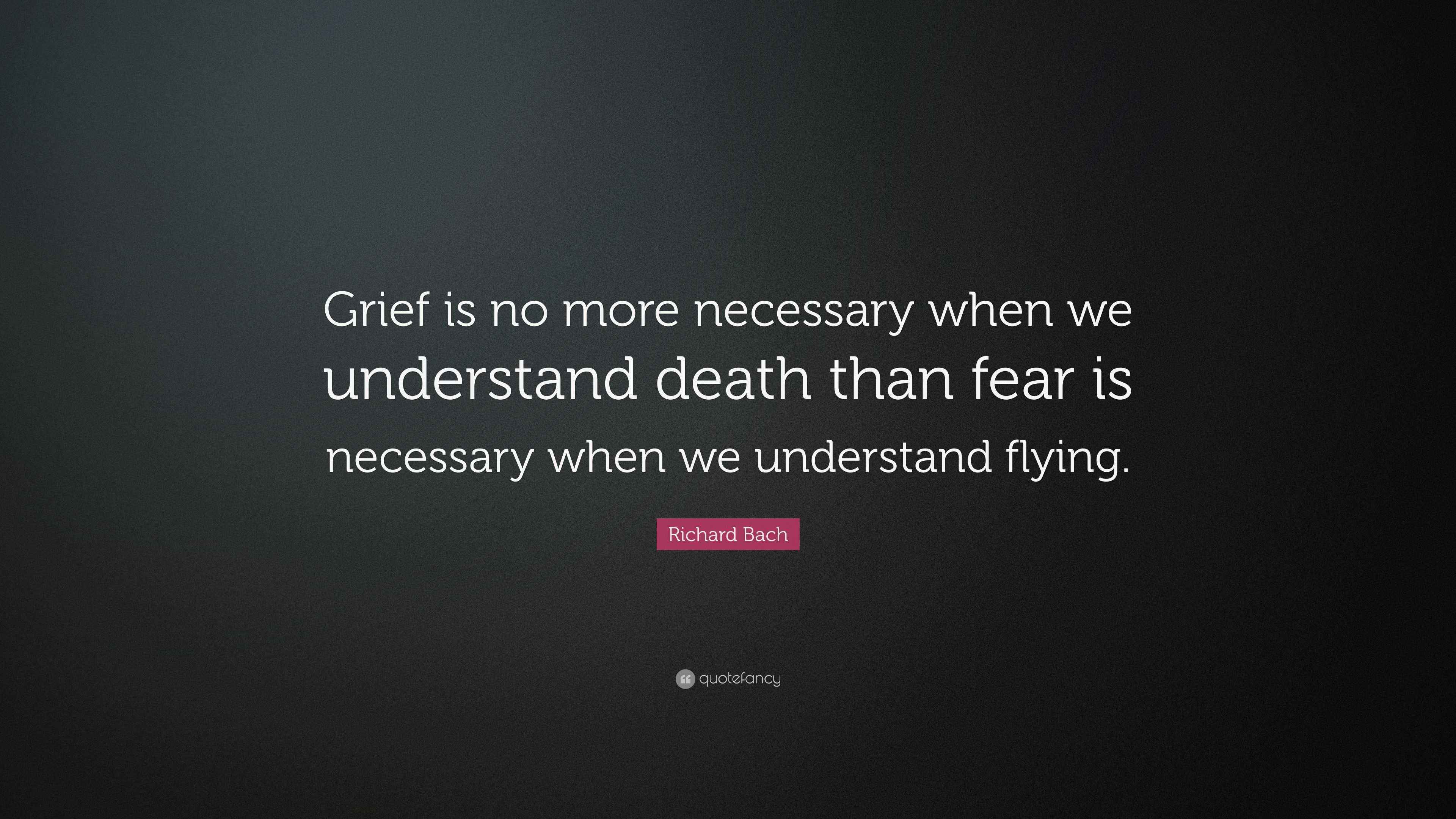 Richard Bach Quote: “Grief is no more necessary when we understand ...