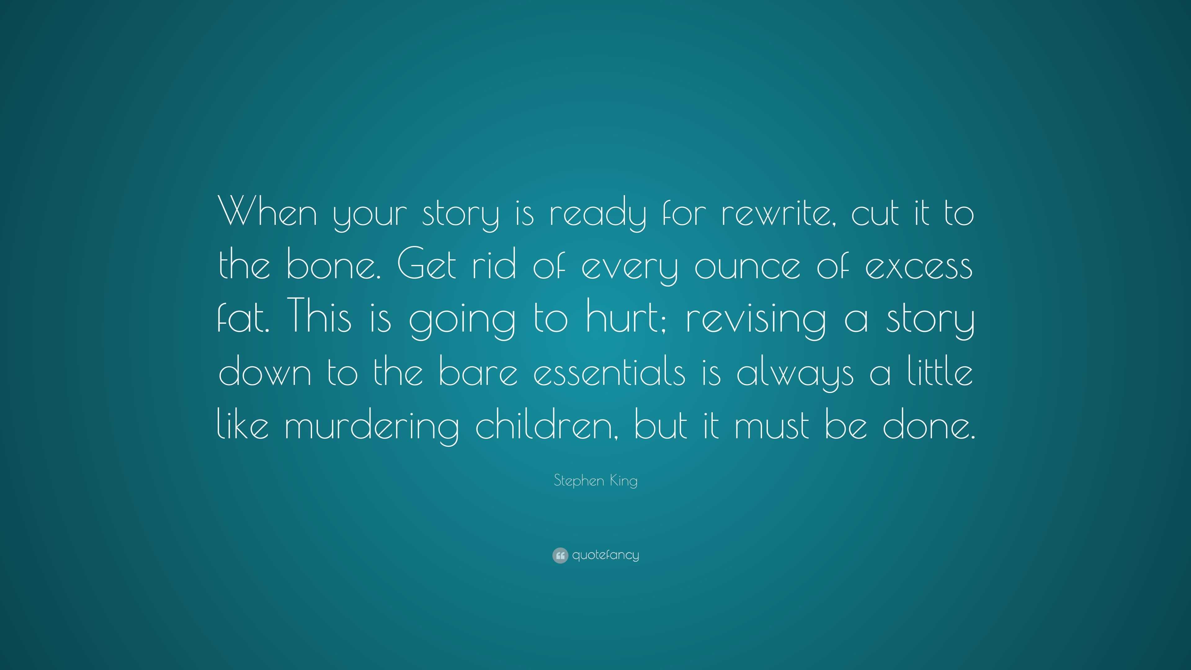 Stephen King Quote: “When your story is ready for rewrite, cut it to ...