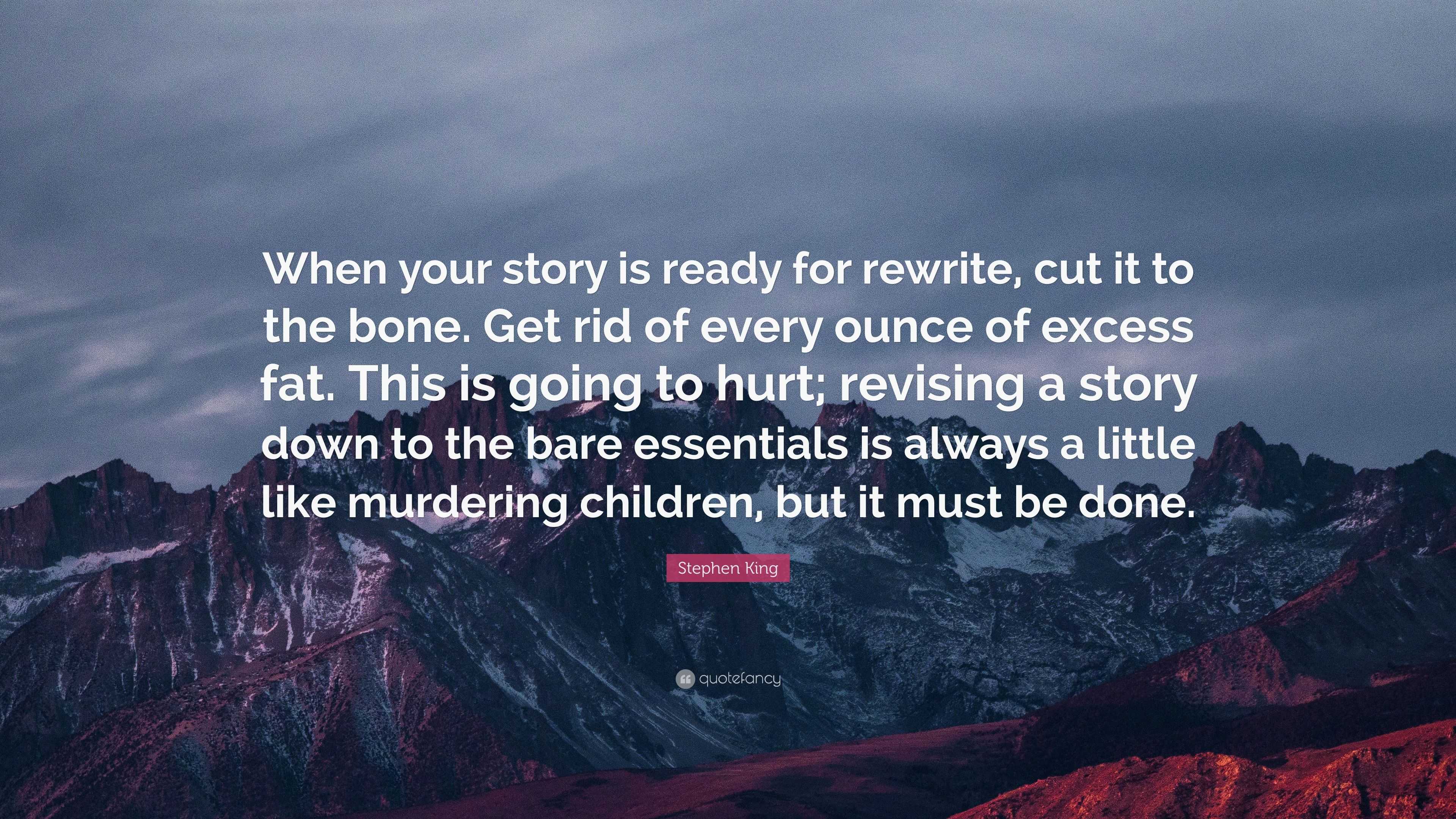 Stephen King Quote: “When your story is ready for rewrite, cut it to ...