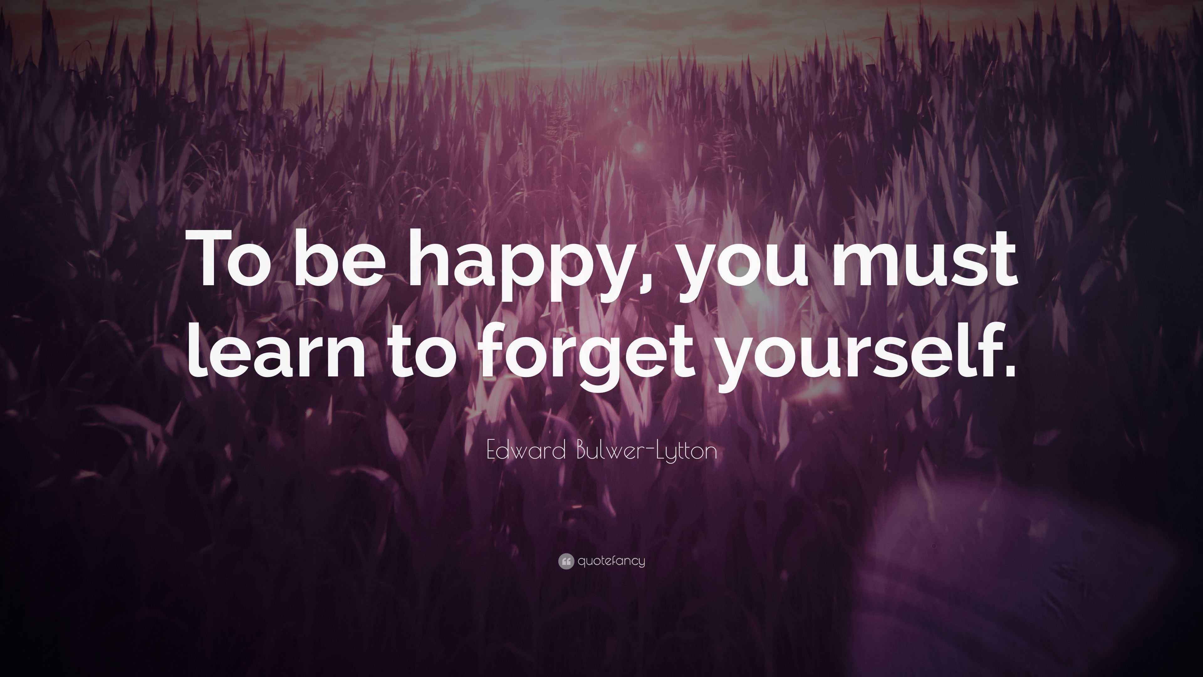 Edward Bulwer-Lytton Quote: “To be happy, you must learn to forget ...