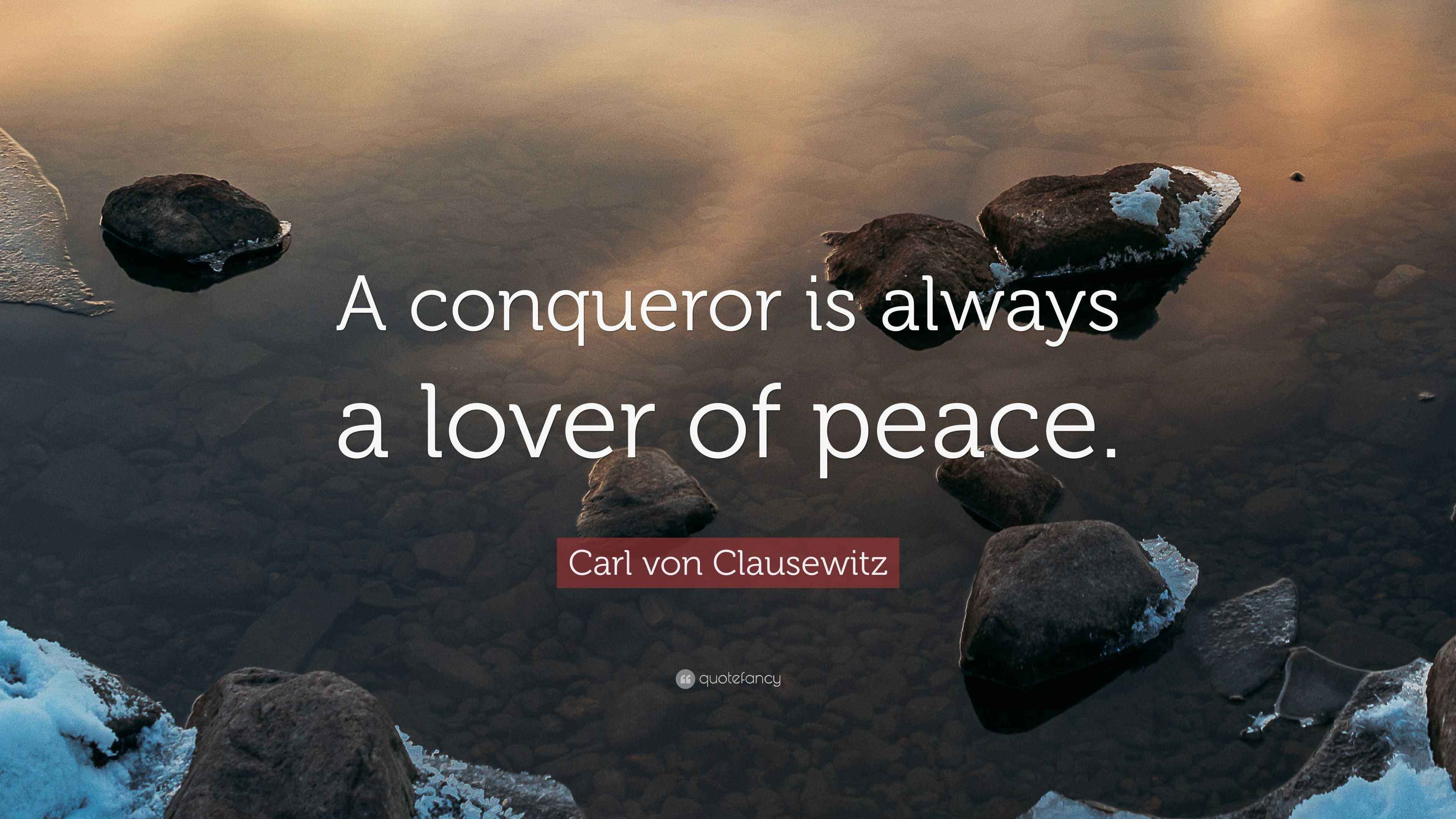 Carl von Clausewitz Quote: “A conqueror is always a lover of peace.”