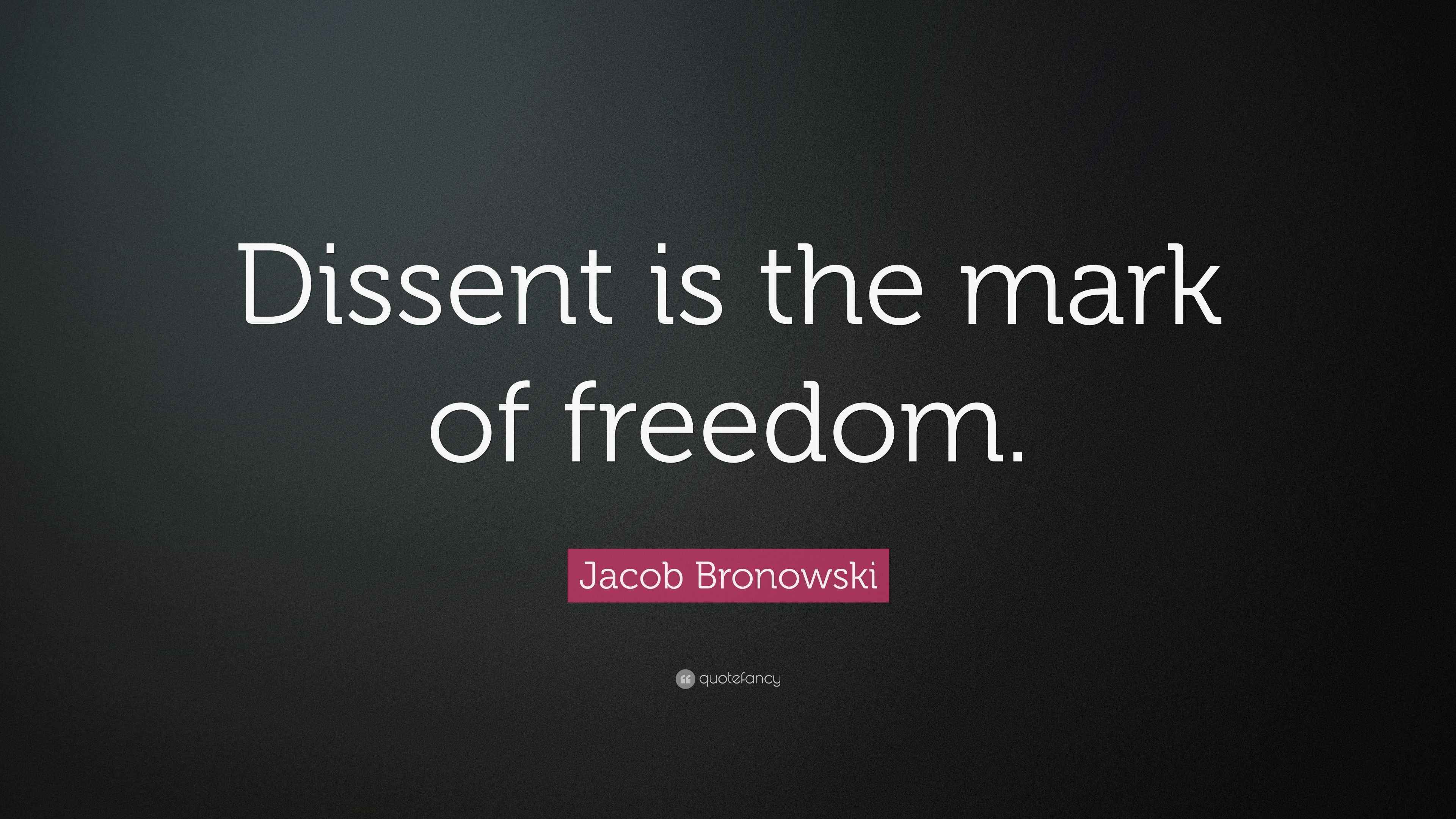 Jacob Bronowski Quote: “Dissent is the mark of freedom.”