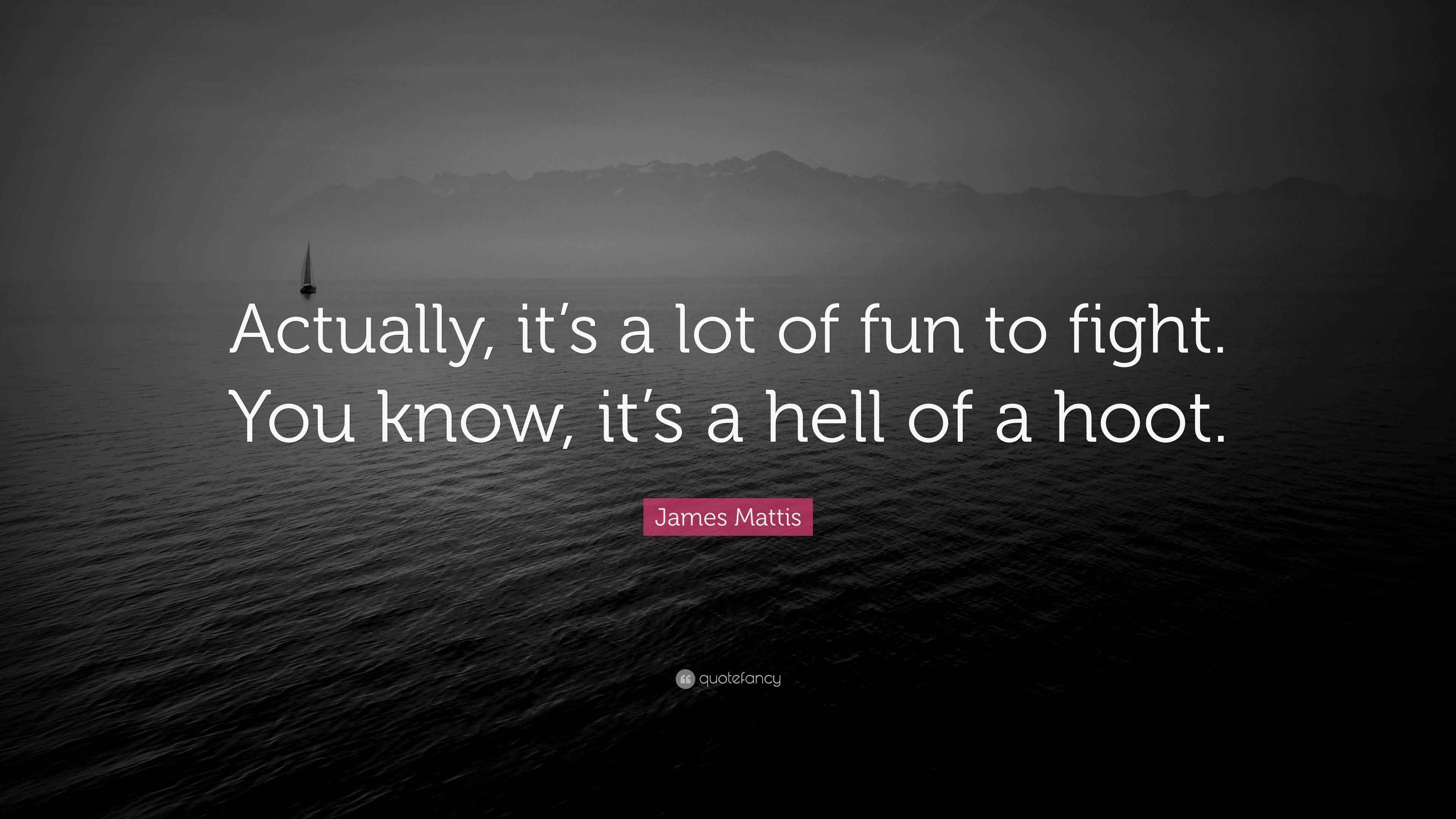 James Mattis Quote: “Actually, it’s a lot of fun to fight. You know, it ...