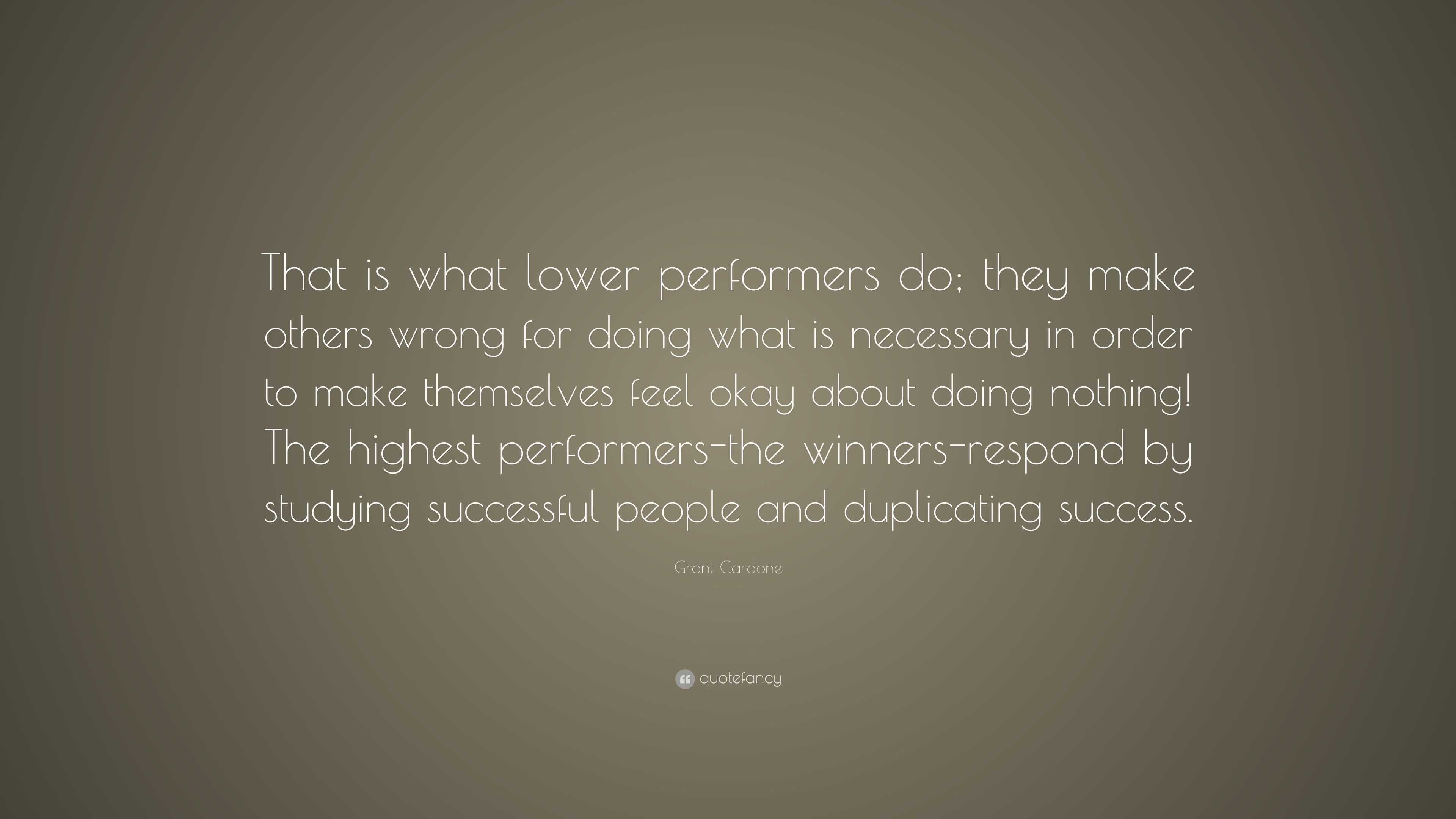 Grant Cardone Quote: “That is what lower performers do; they make ...