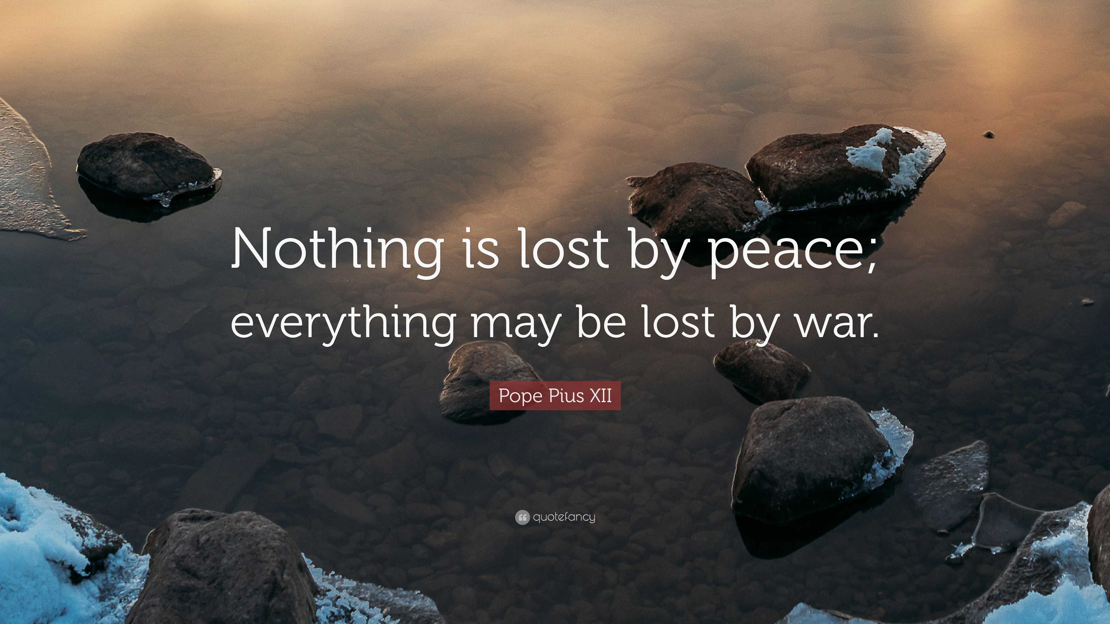 Pope Pius XII Quote: “Nothing is lost by peace; everything may be lost ...