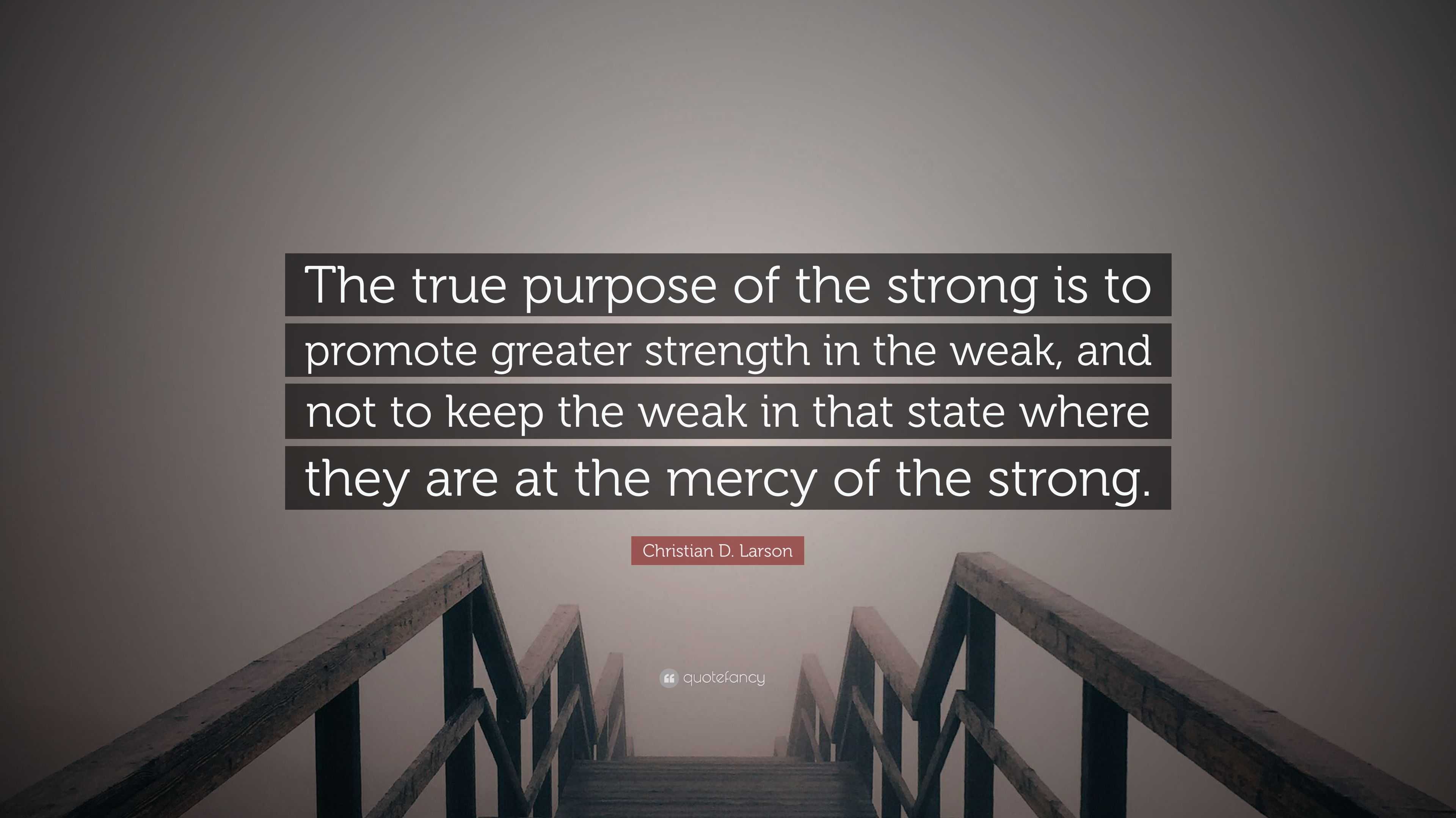 Christian D. Larson Quote: “The true purpose of the strong is to ...