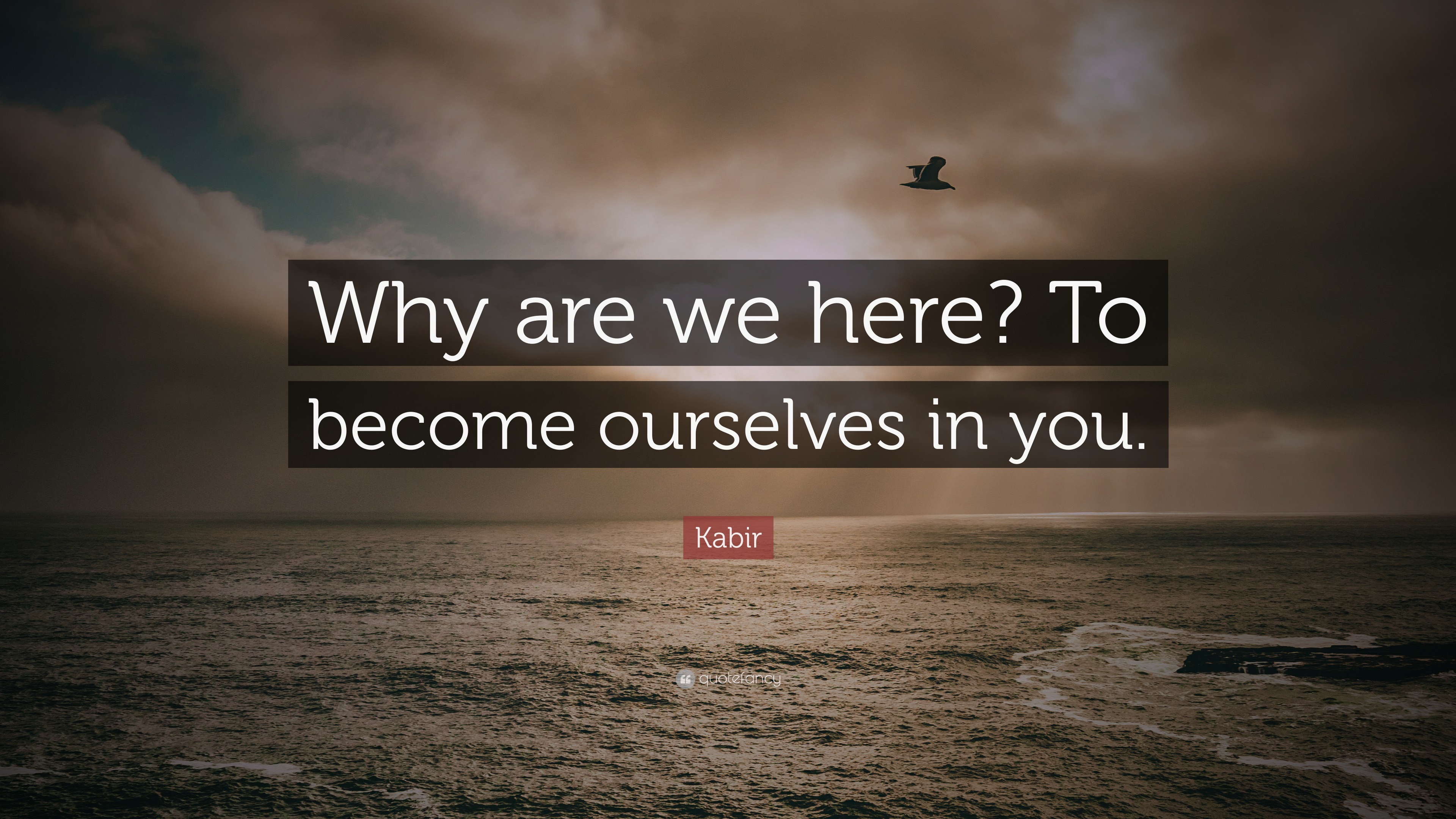 Kabir Quote: “Why are we here? To become ourselves in you.”