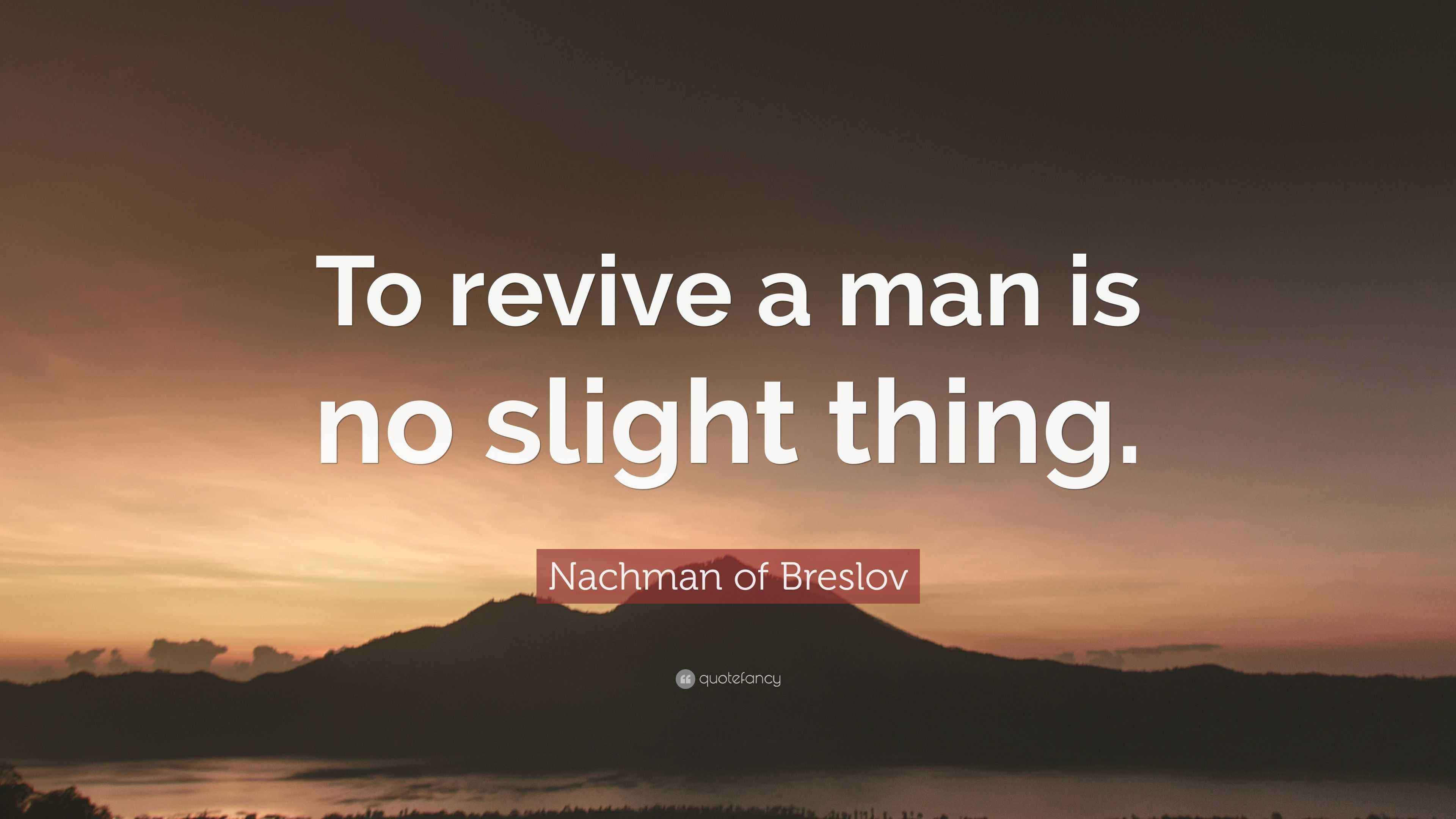 Nachman of Breslov Quote: “To revive a man is no slight thing.”