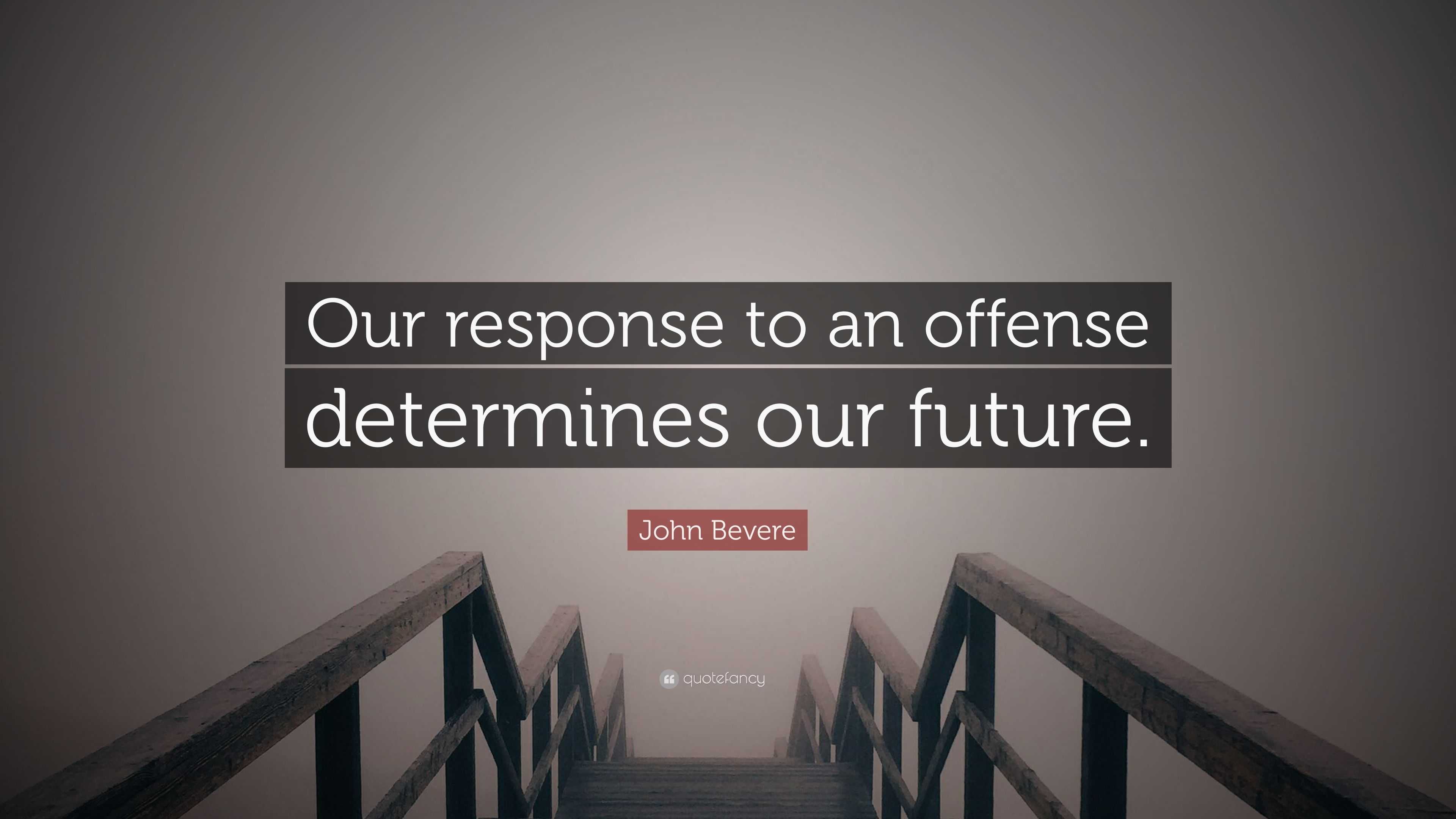 John Bevere Quote: “Our response to an offense determines our future.”
