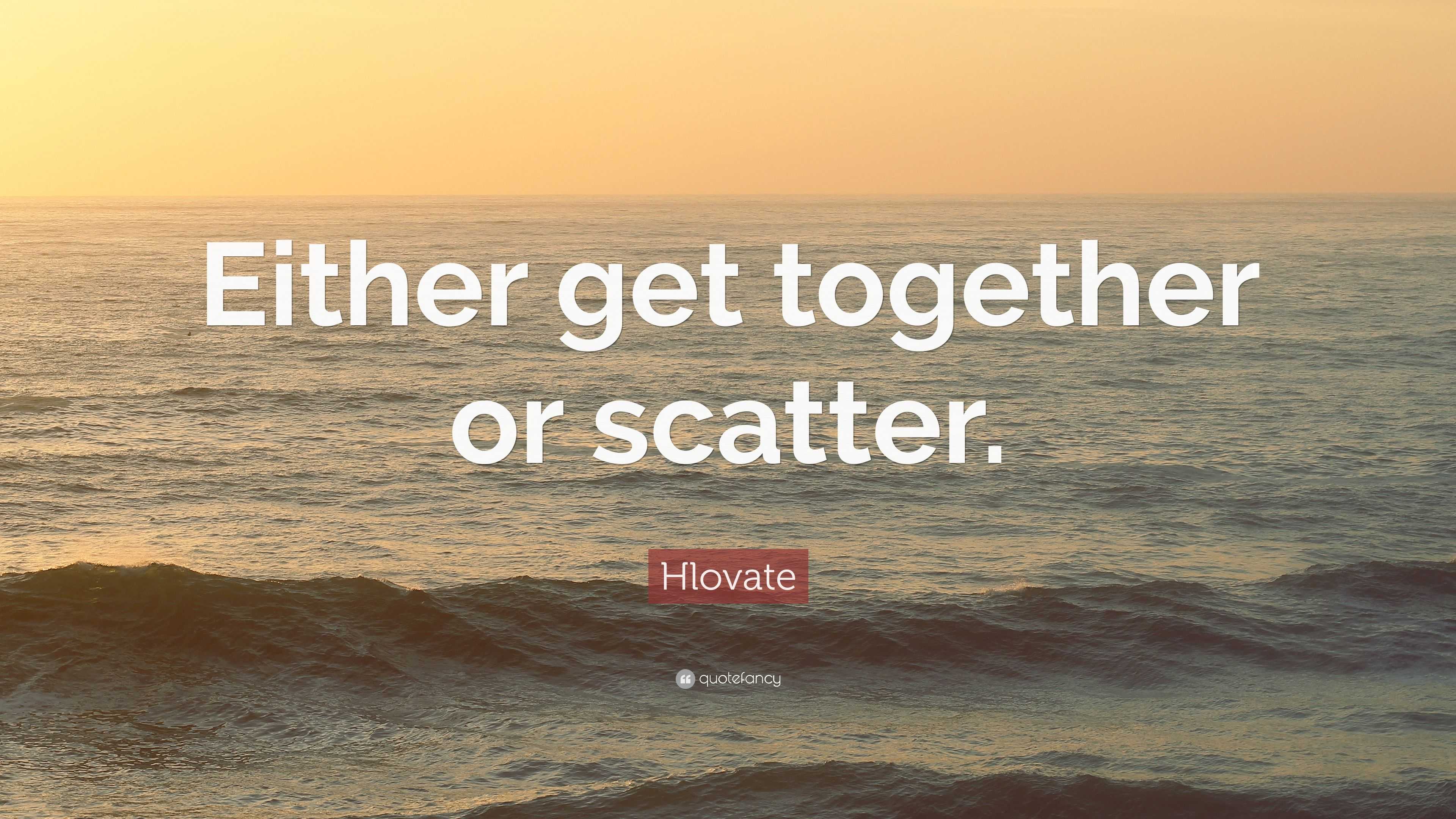 Hlovate Quote: “Either get together or scatter.”