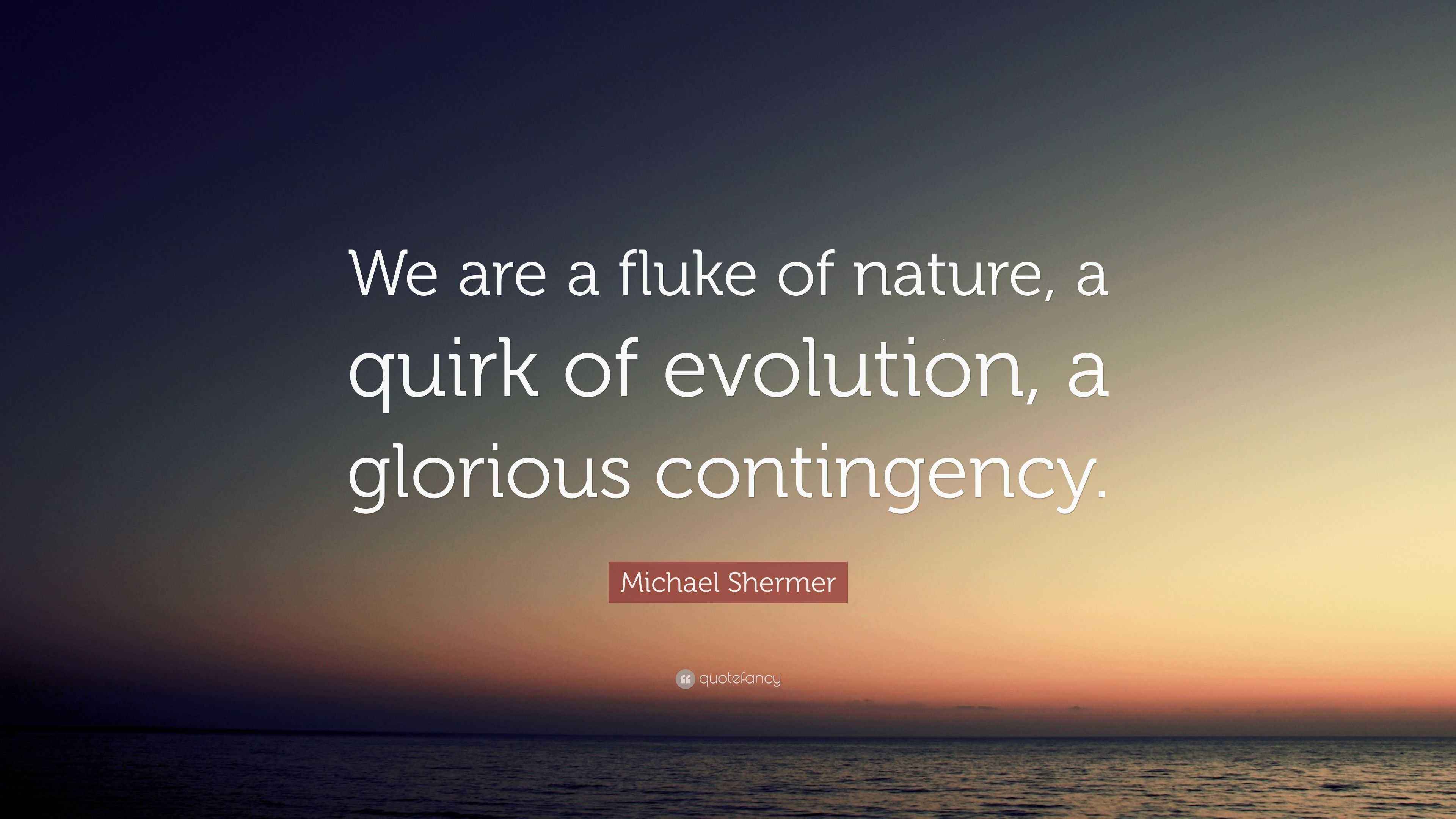 Michael Shermer Quote: “We are a fluke of nature, a quirk of evolution ...