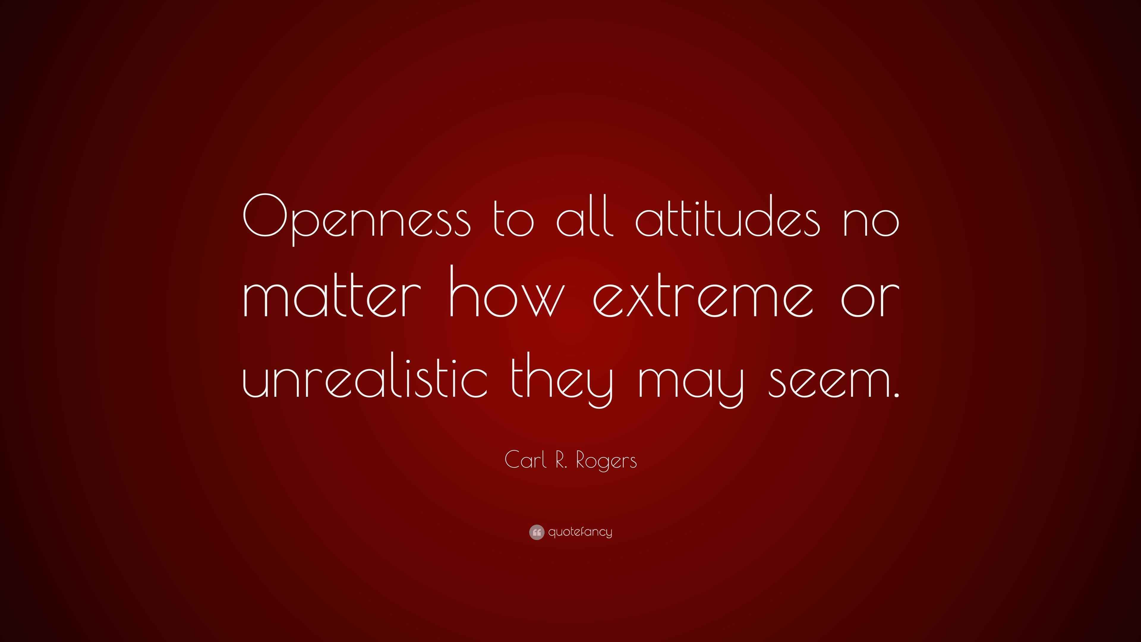 Carl R. Rogers Quote: “Openness to all attitudes no matter how extreme ...