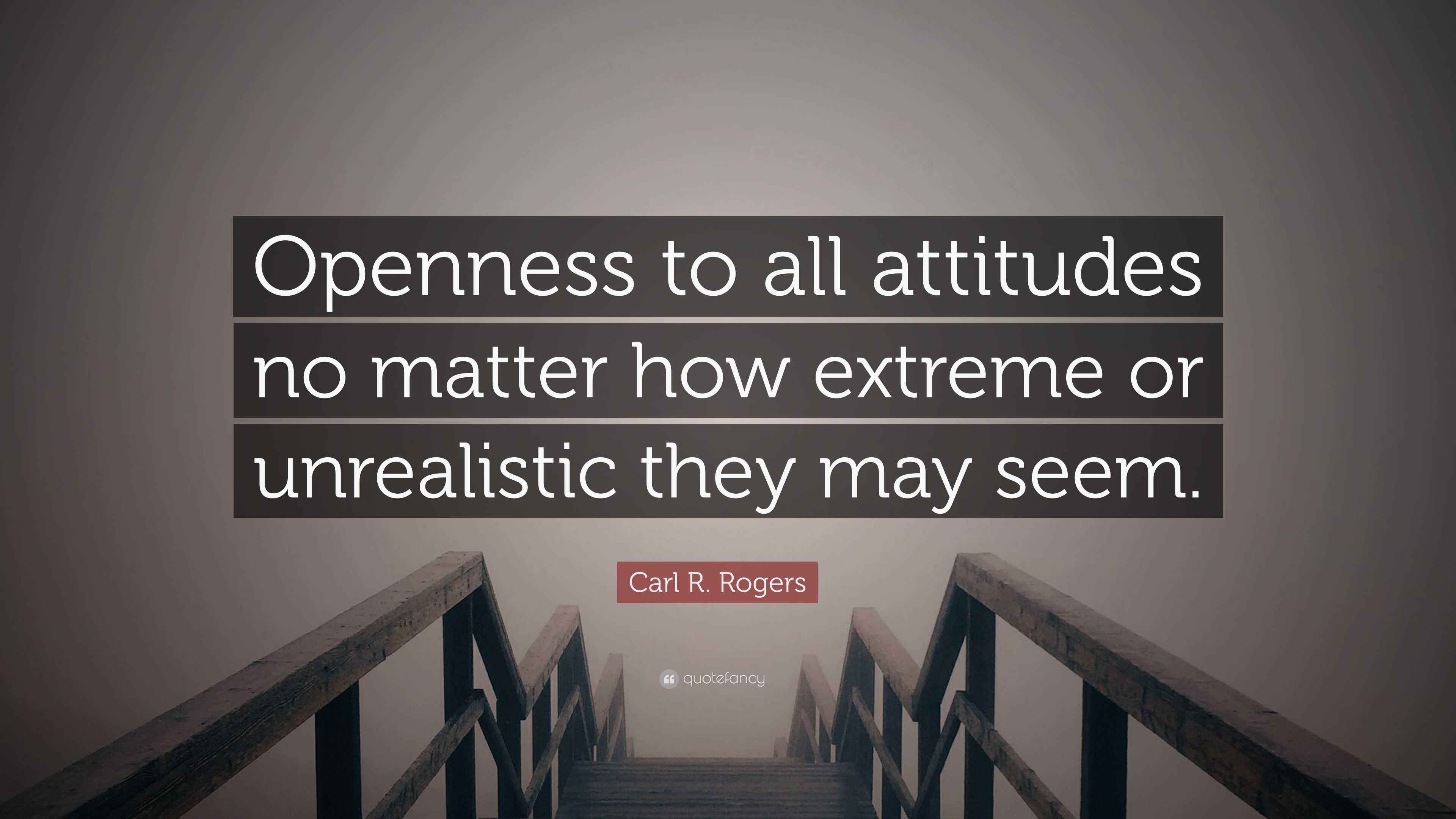 Carl R. Rogers Quote: “Openness to all attitudes no matter how extreme ...