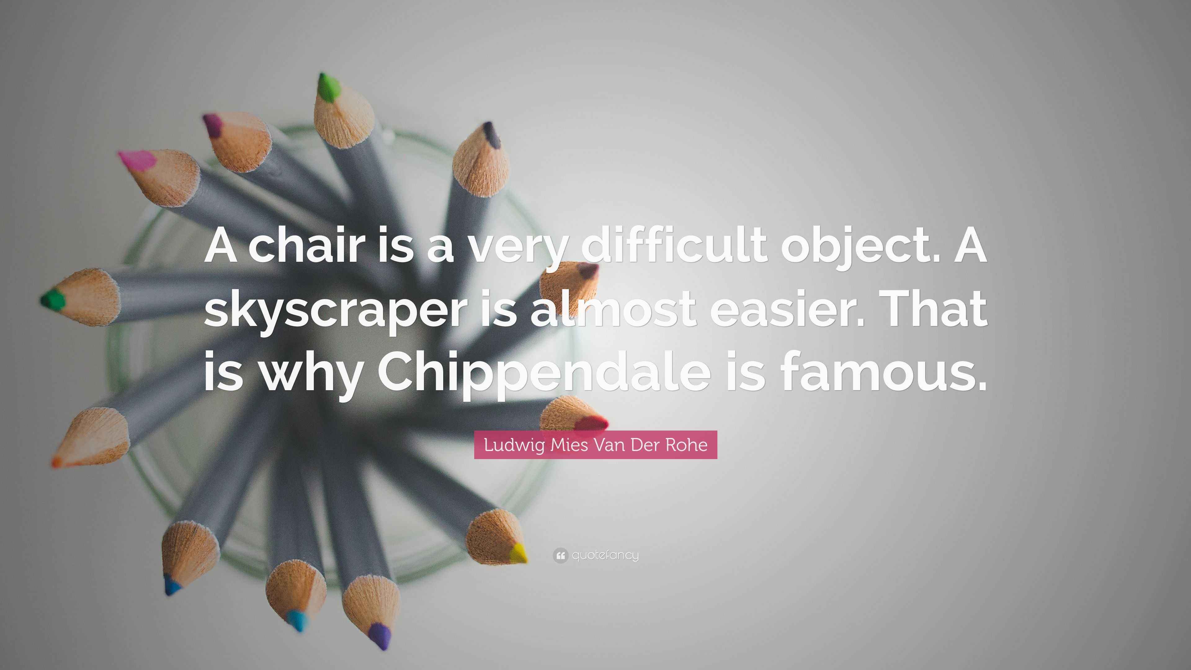Ludwig Mies Van Der Rohe Quote: “A chair is a very difficult object. A ...