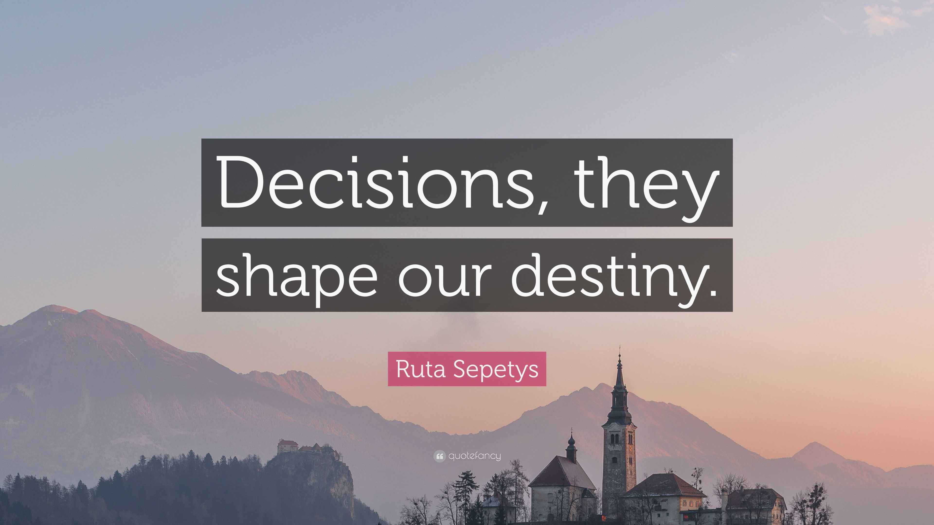 Ruta Sepetys Quote: “Decisions, they shape our destiny.”