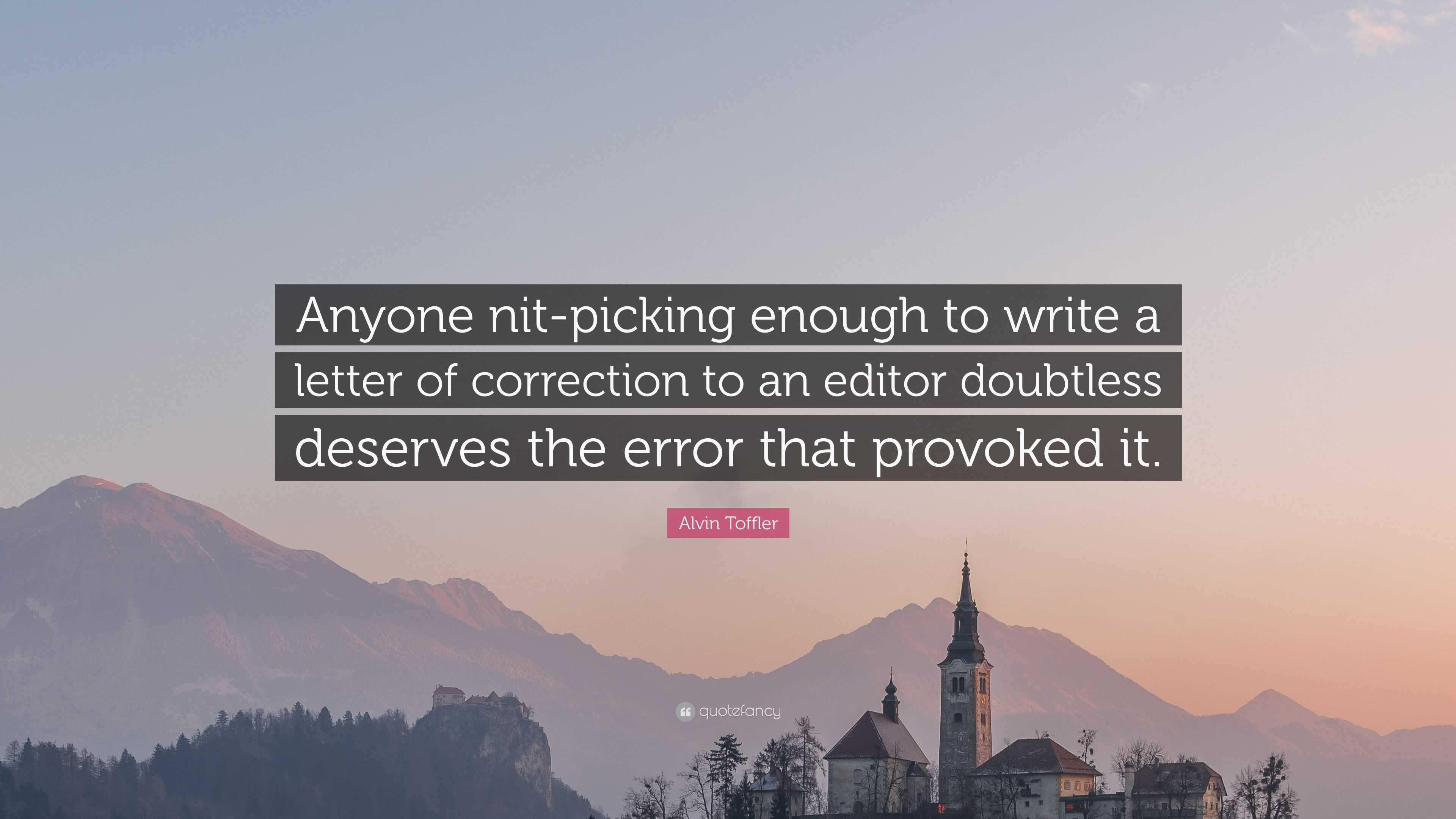 Alvin Toffler Quote: “Anyone nit-picking enough to write a letter of ...