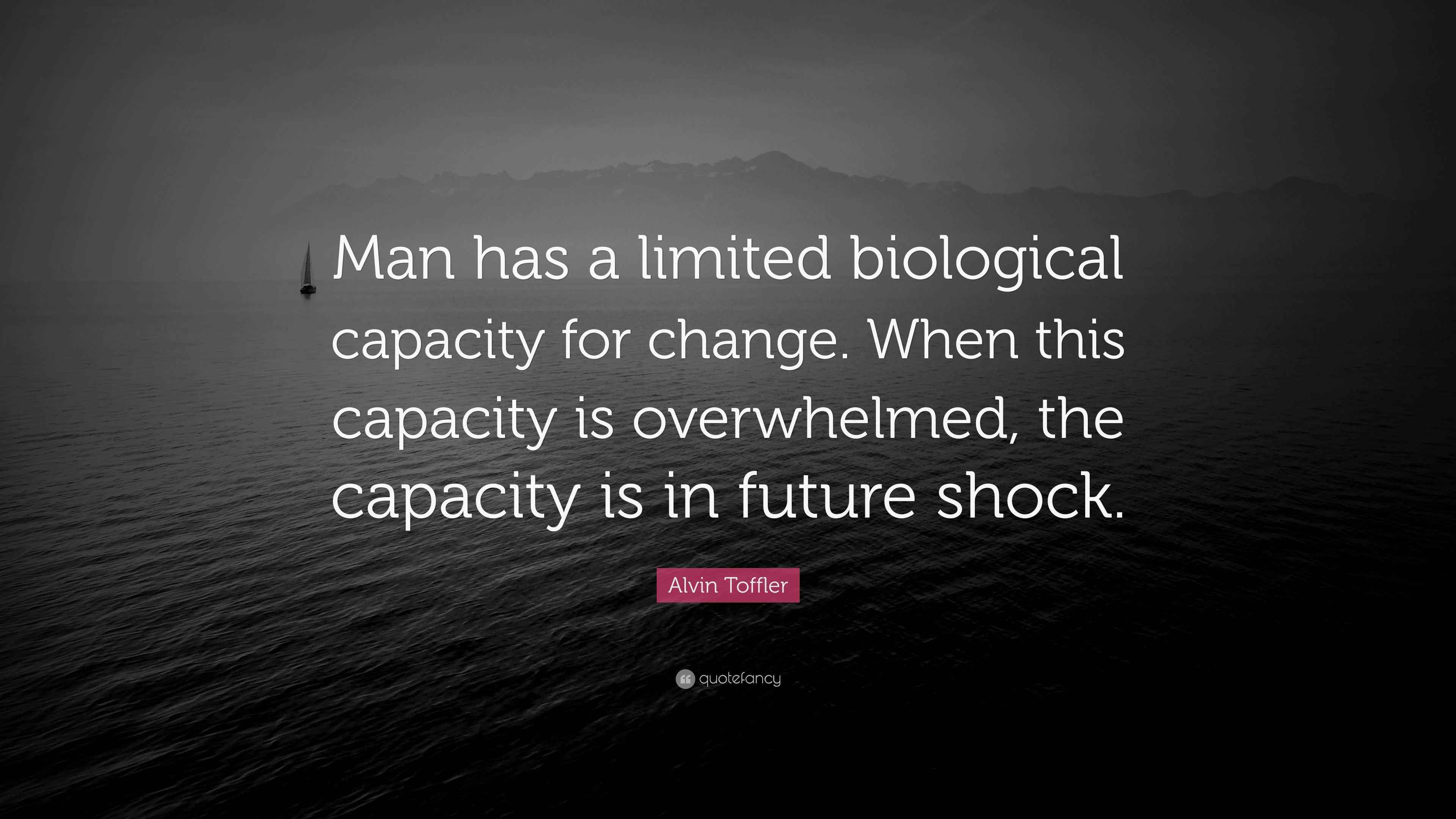 Alvin Toffler Quote: “Man has a limited biological capacity for change ...