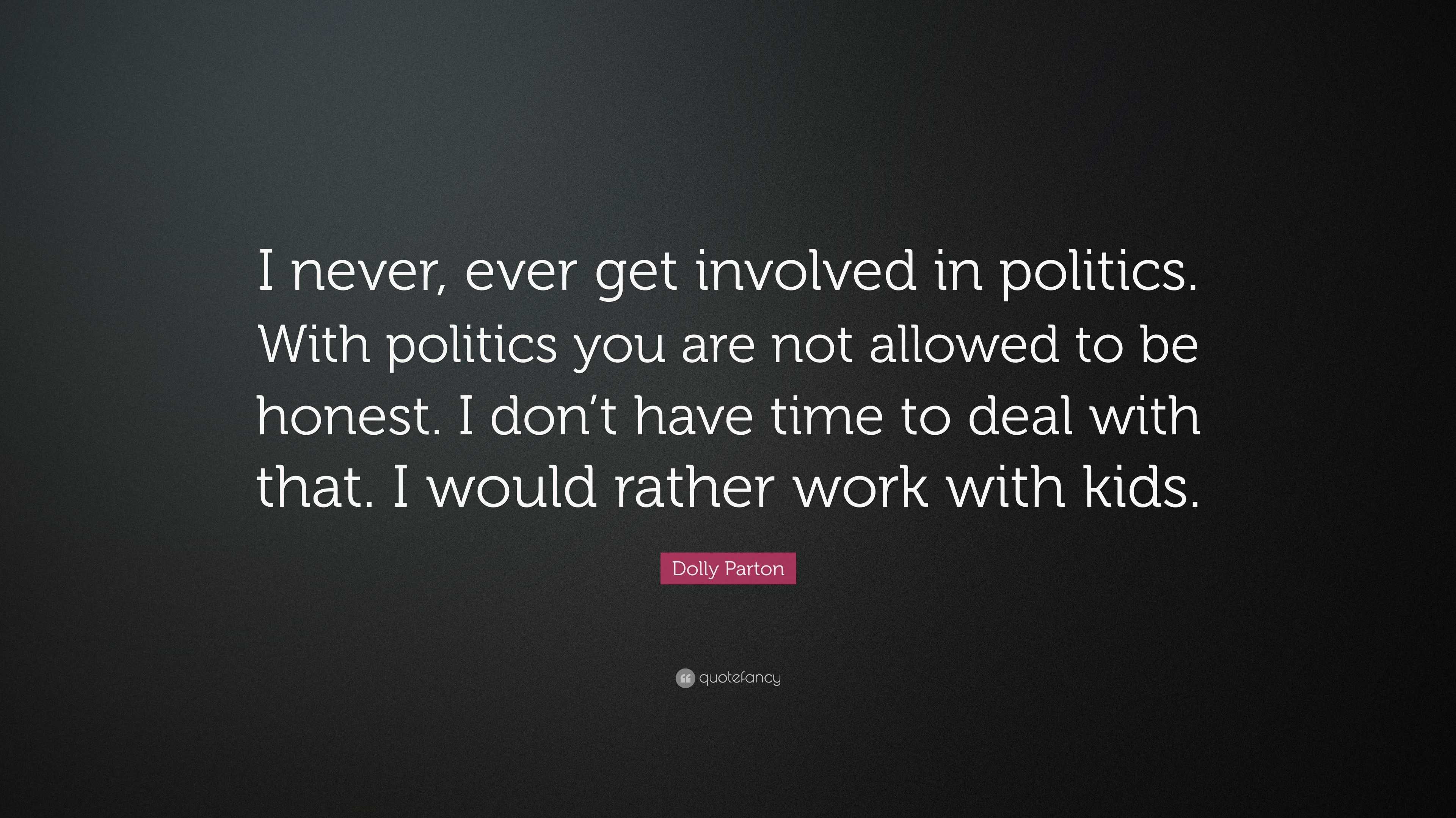Dolly Parton Quote: “I never, ever get involved in politics. With ...