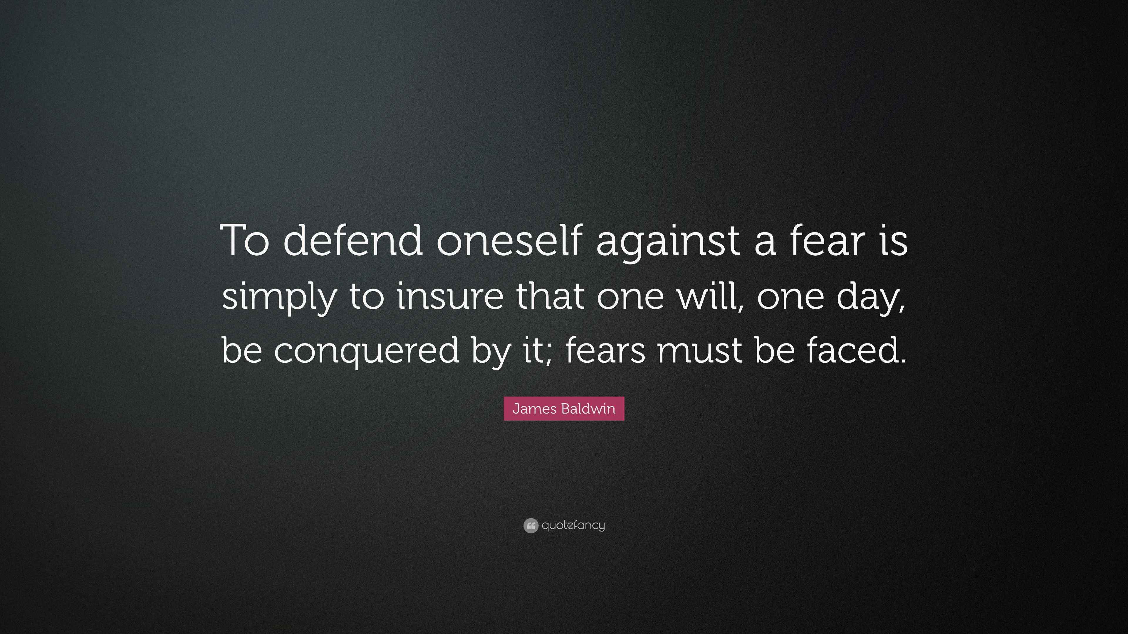 James Baldwin Quote: “To defend oneself against a fear is simply to ...