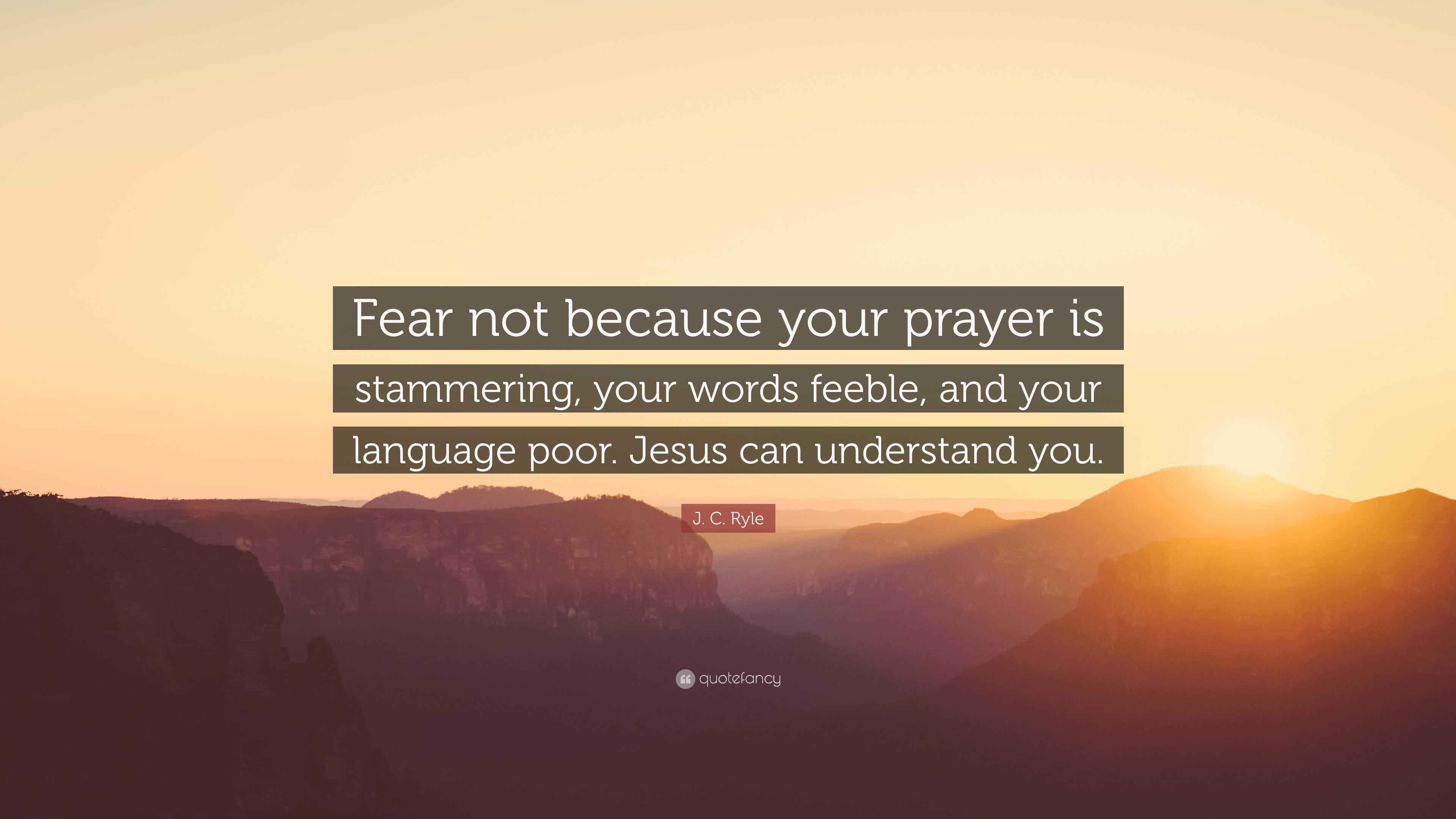 “Fear not because your prayer is stammering, your words feeble, and ...