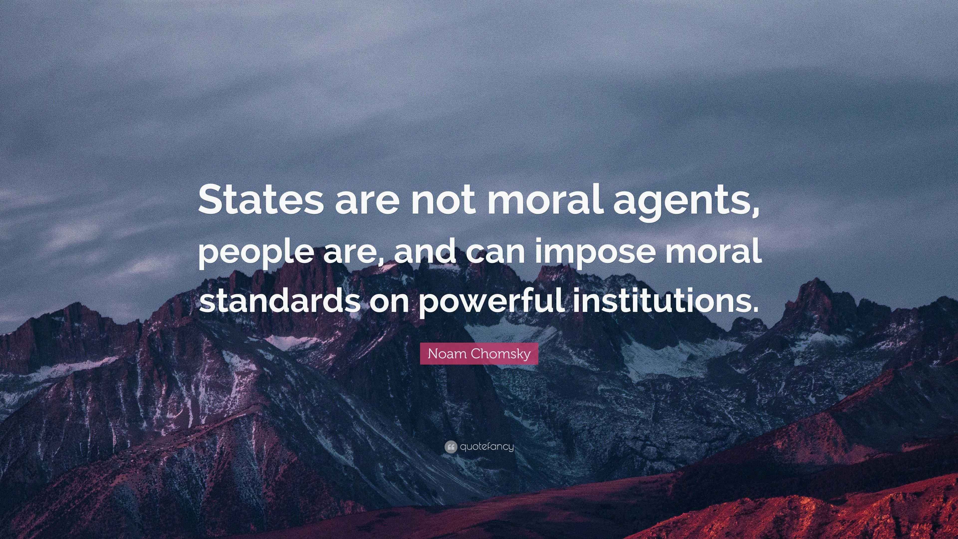 Noam Chomsky Quote: “States are not moral agents, people are, and can ...