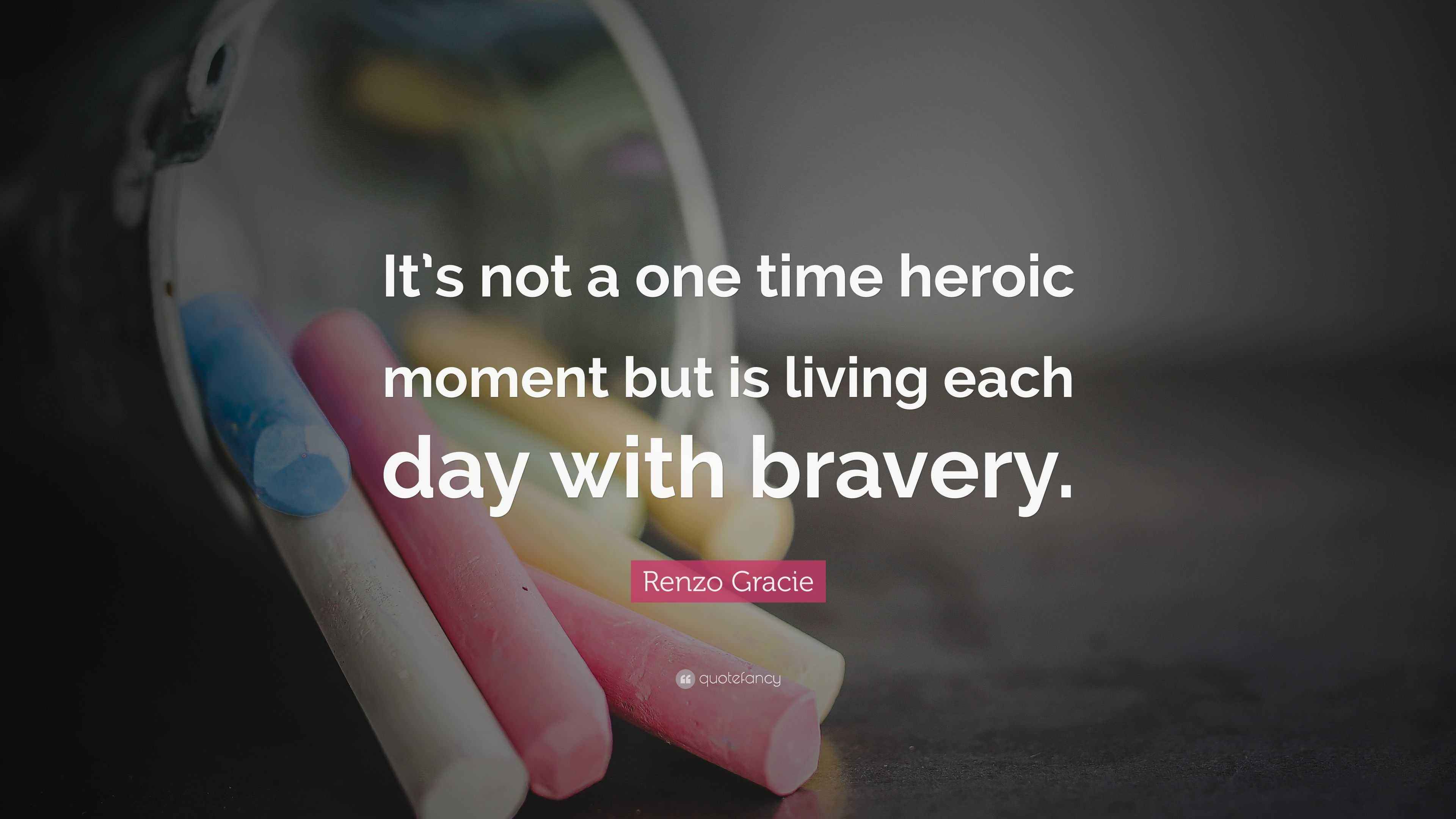 Renzo Gracie Quote: “It’s not a one time heroic moment but is living ...