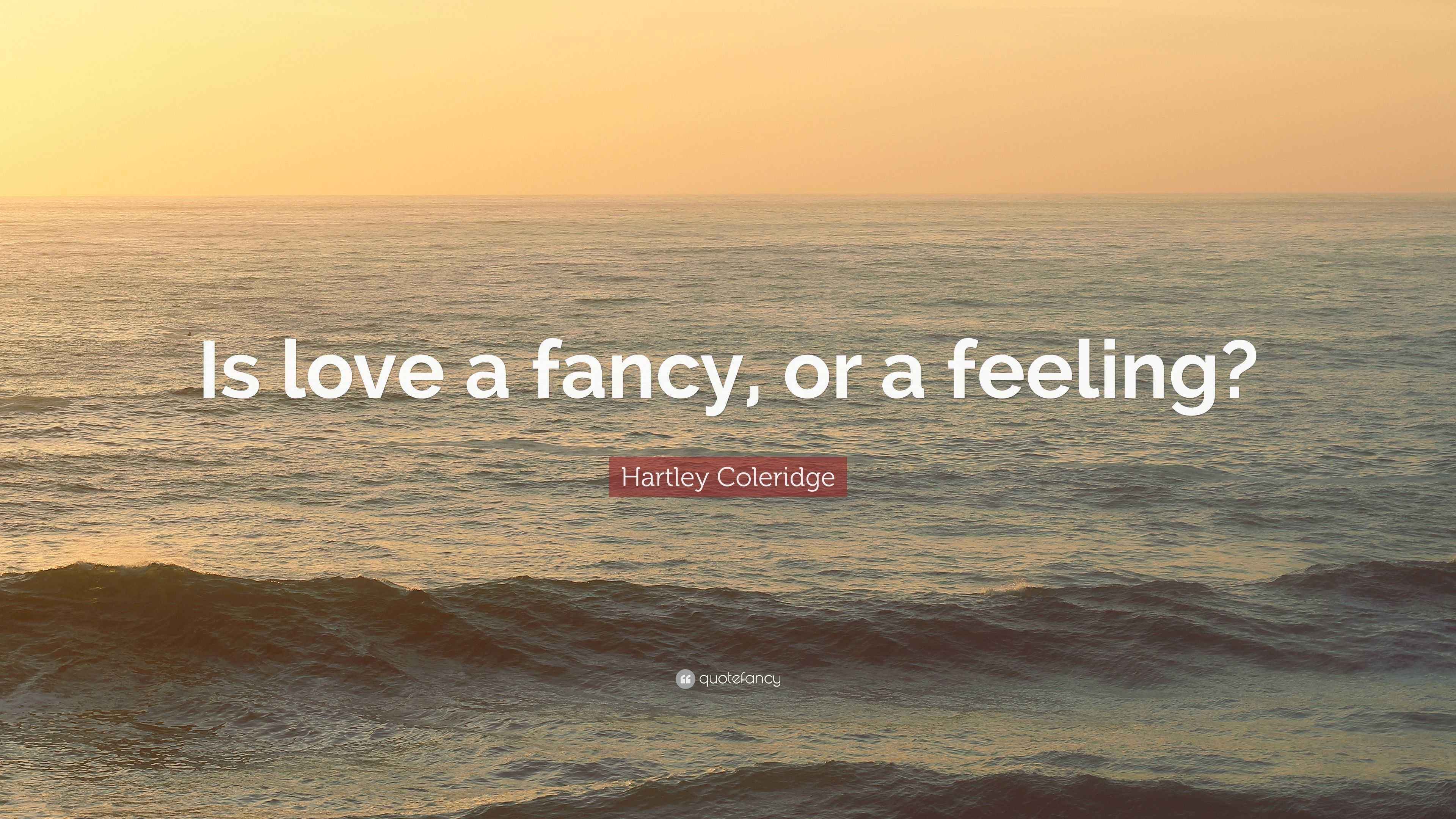 Hartley Coleridge Quote: “Is love a fancy, or a feeling?”