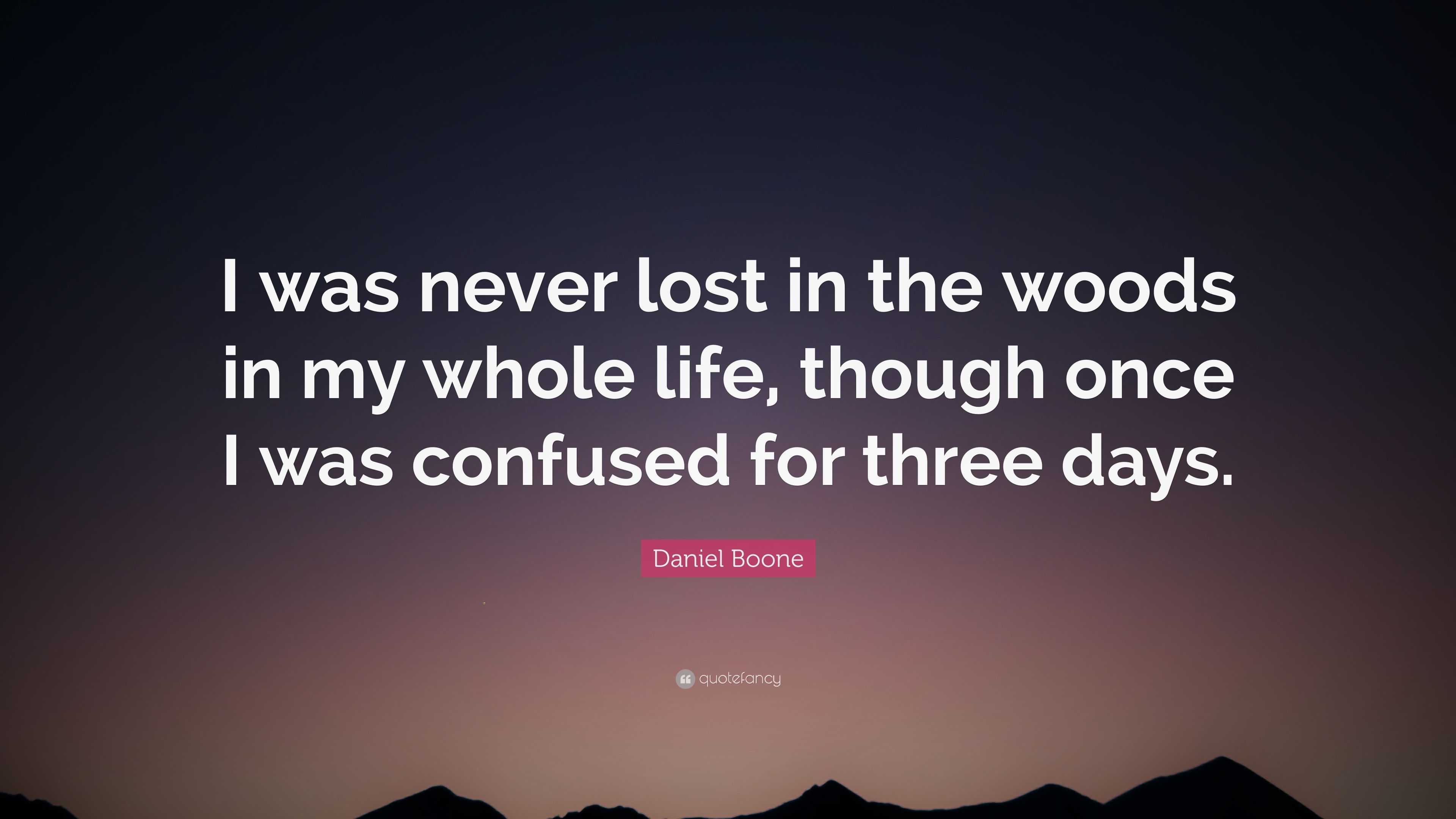 Daniel Boone Quote: “I was never lost in the woods in my whole life ...