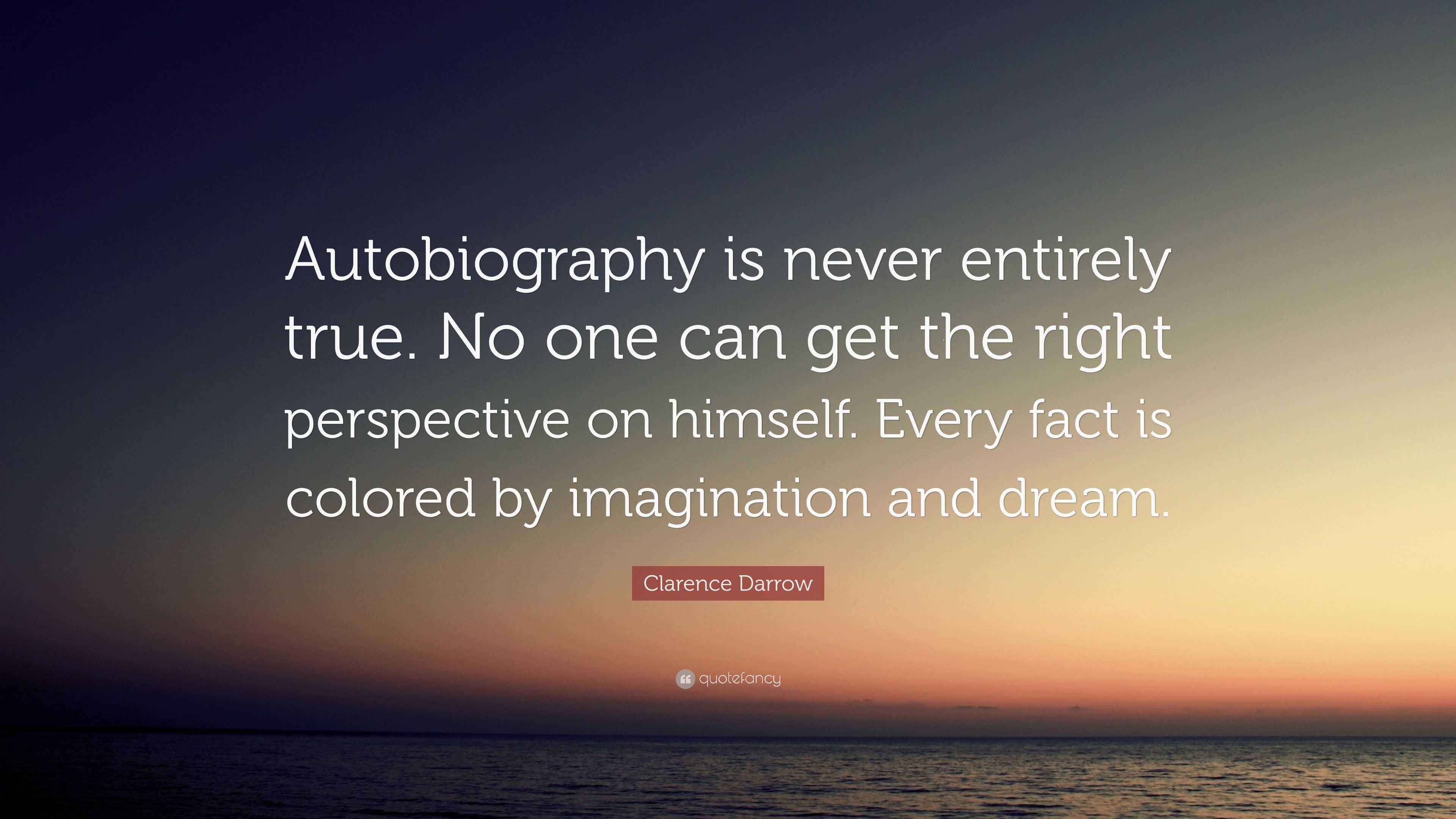 Clarence Darrow Quote: “Autobiography is never entirely true. No one ...
