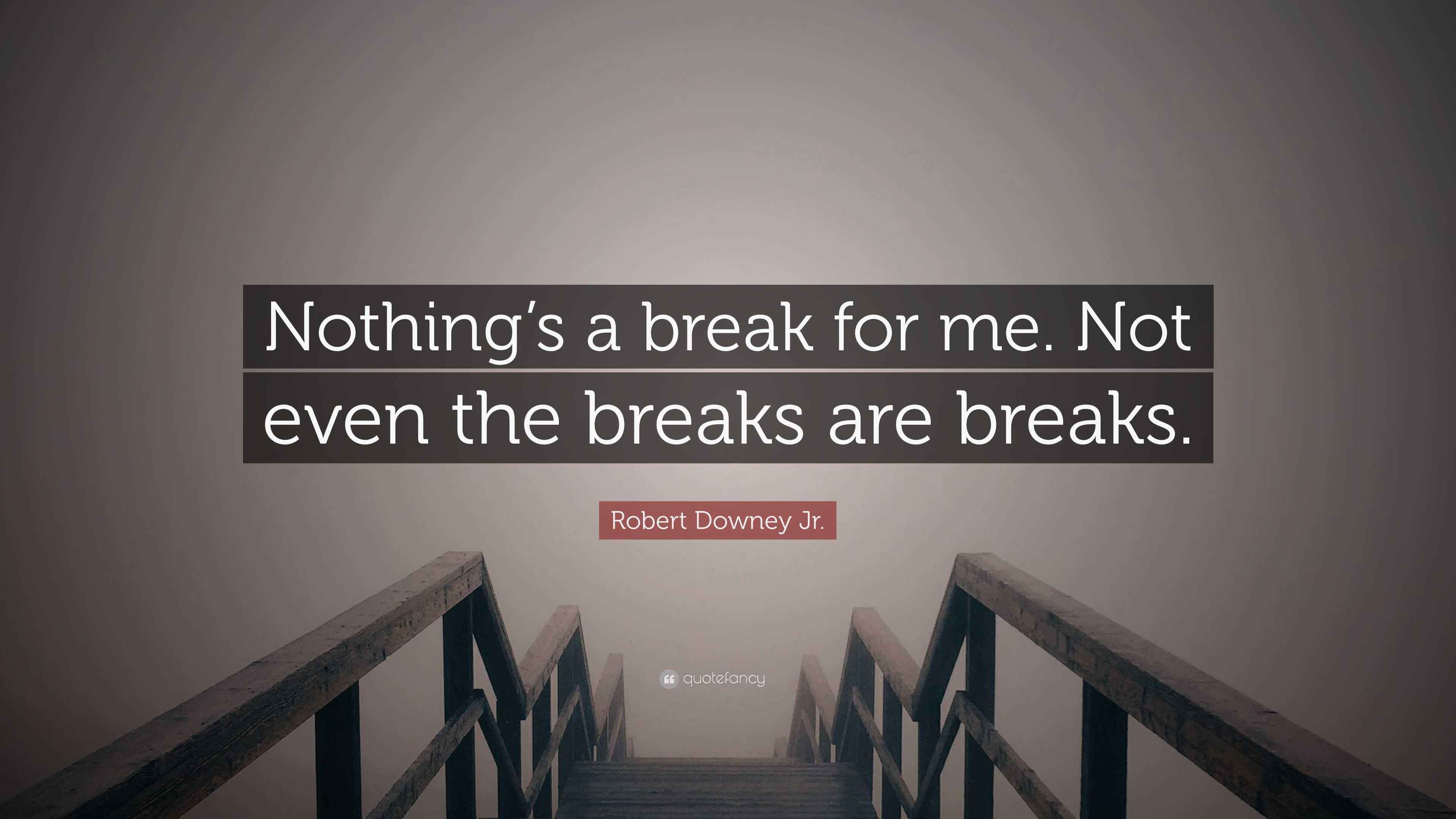 Robert Downey Jr. Quote: “Nothing’s a break for me. Not even the breaks ...