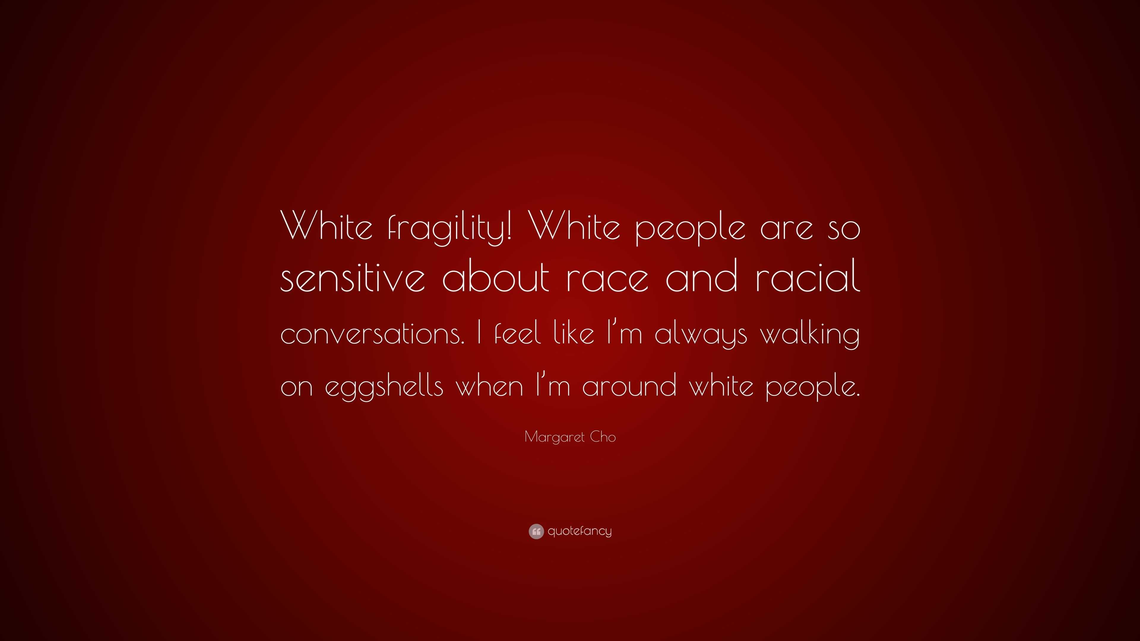 Margaret Cho Quote: “White fragility! White people are so sensitive ...
