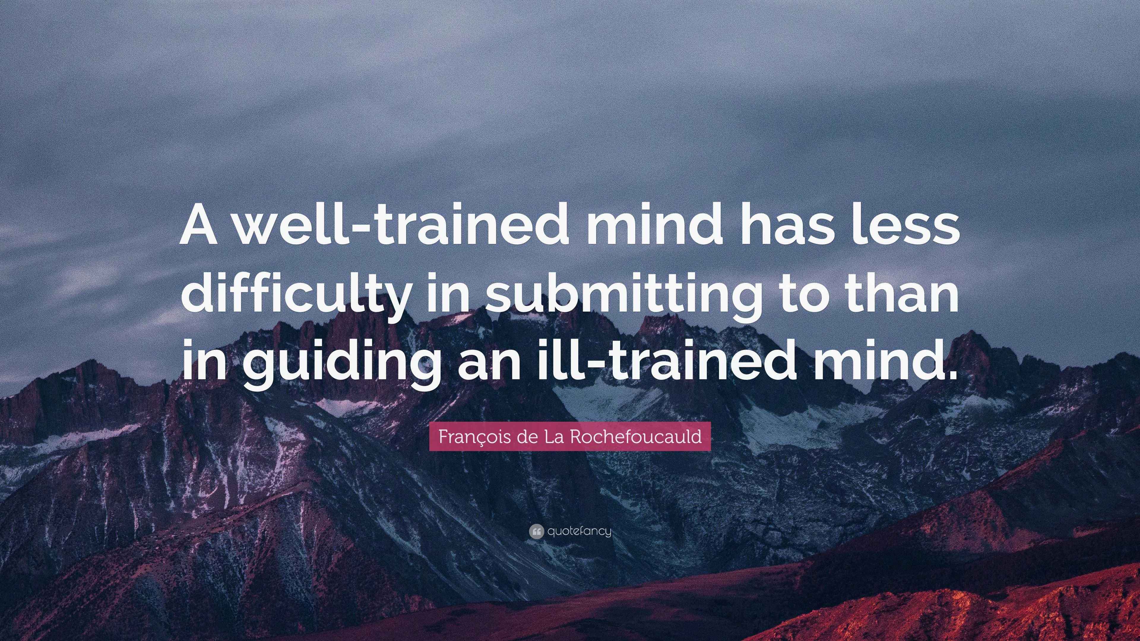 François de La Rochefoucauld Quote: “A well-trained mind has less ...