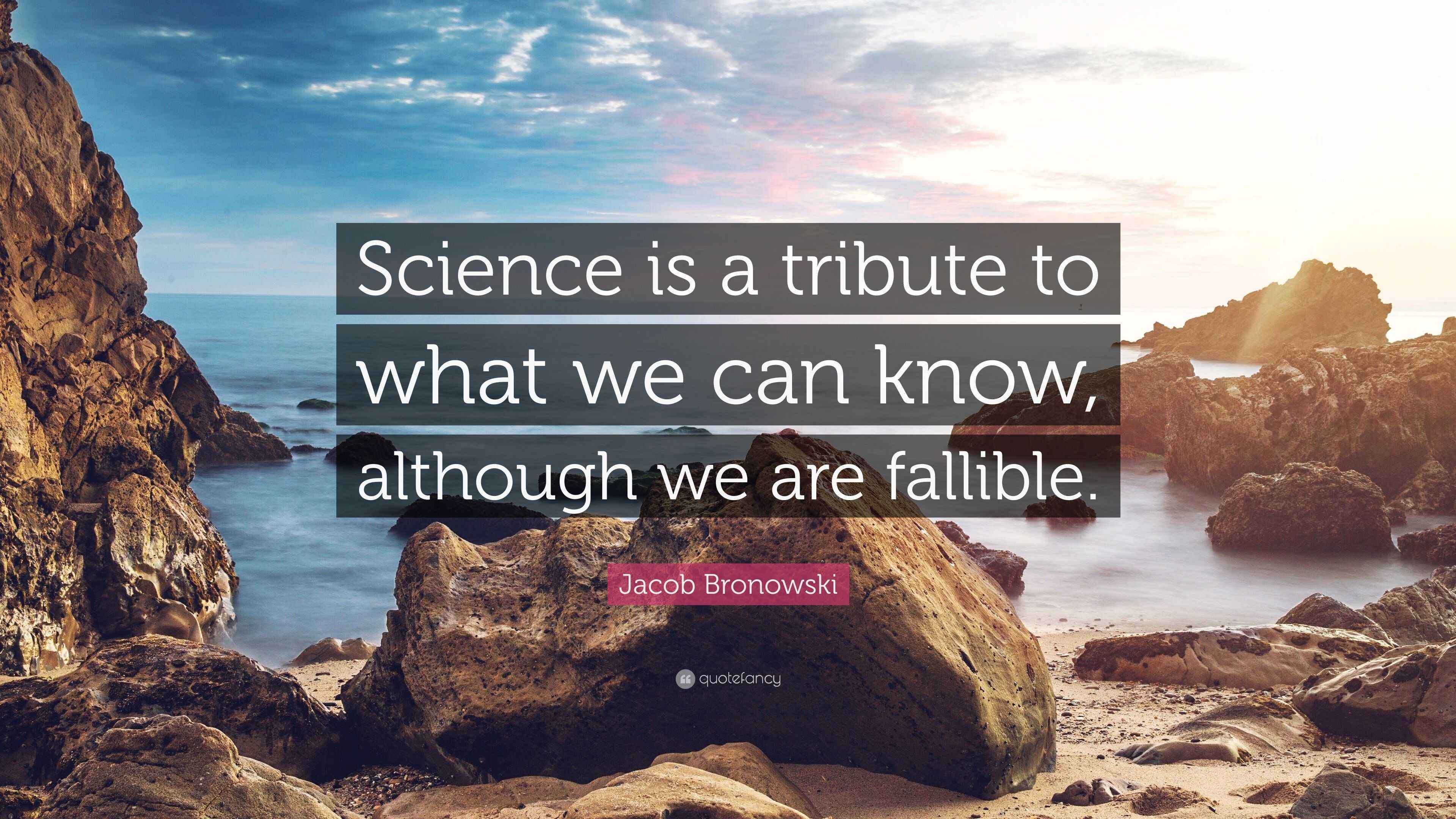 Jacob Bronowski Quote: “Science is a tribute to what we can know ...