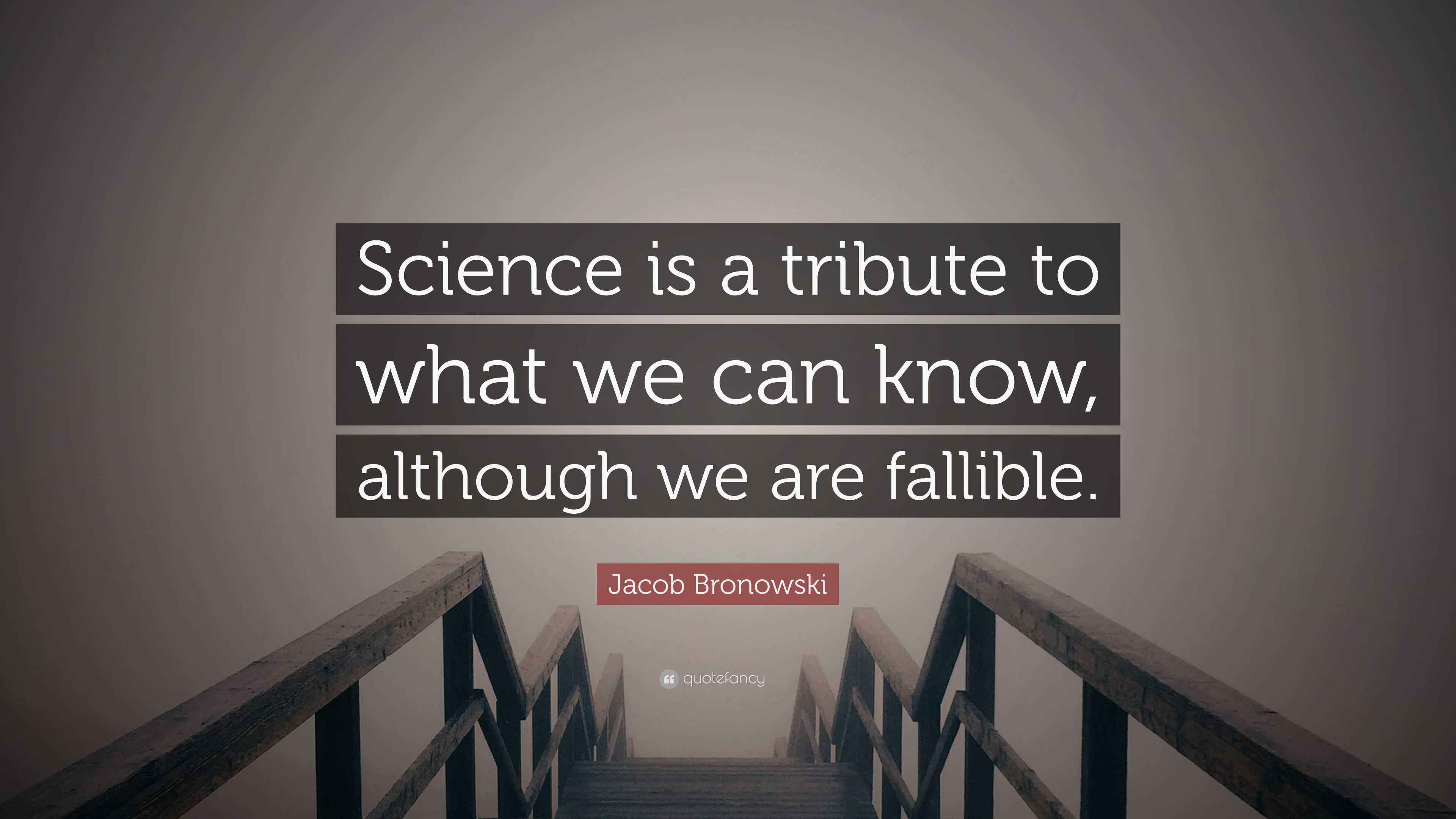 Jacob Bronowski Quote: “Science is a tribute to what we can know ...