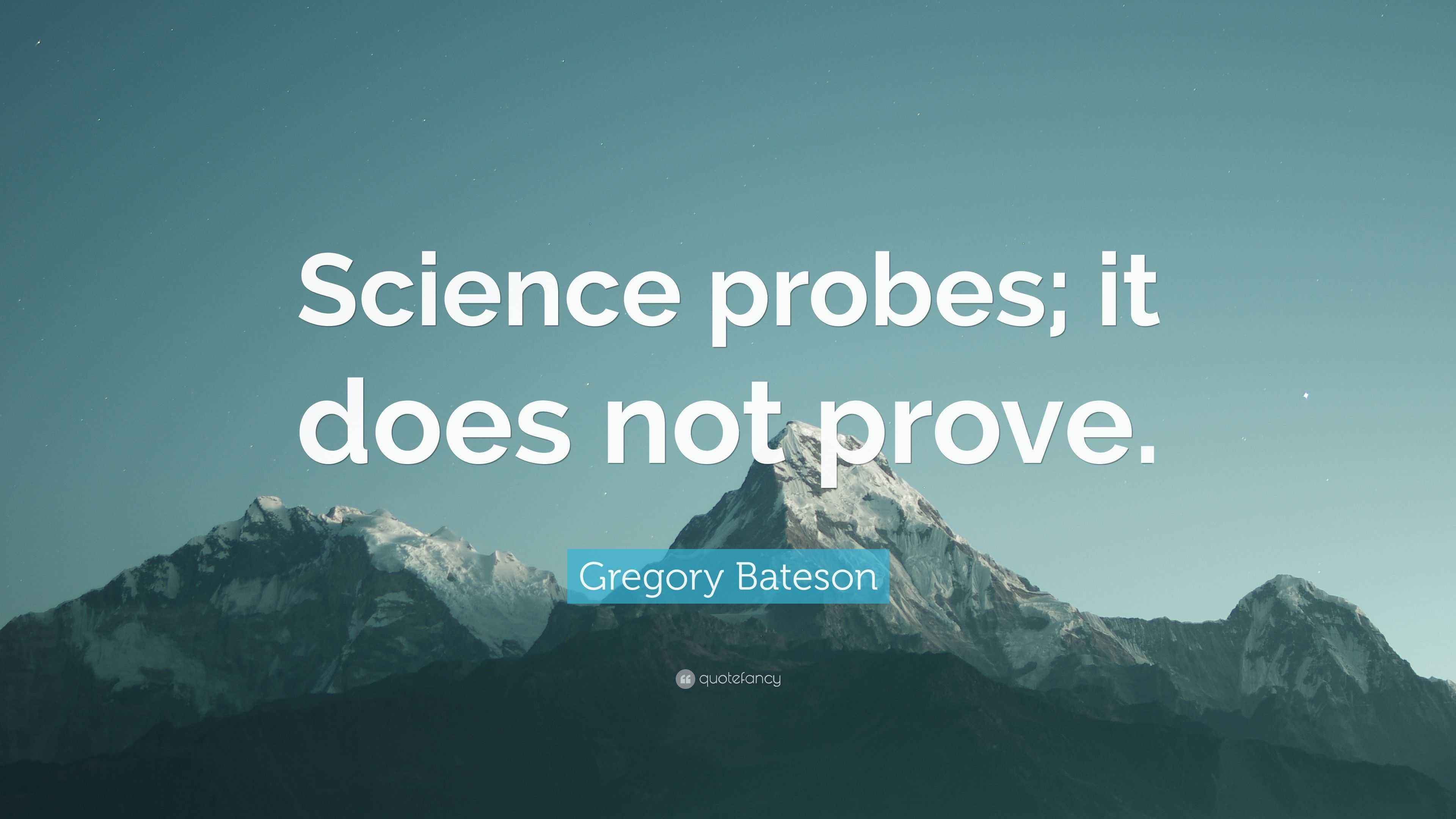 Gregory Bateson Quote: “Science probes; it does not prove.”