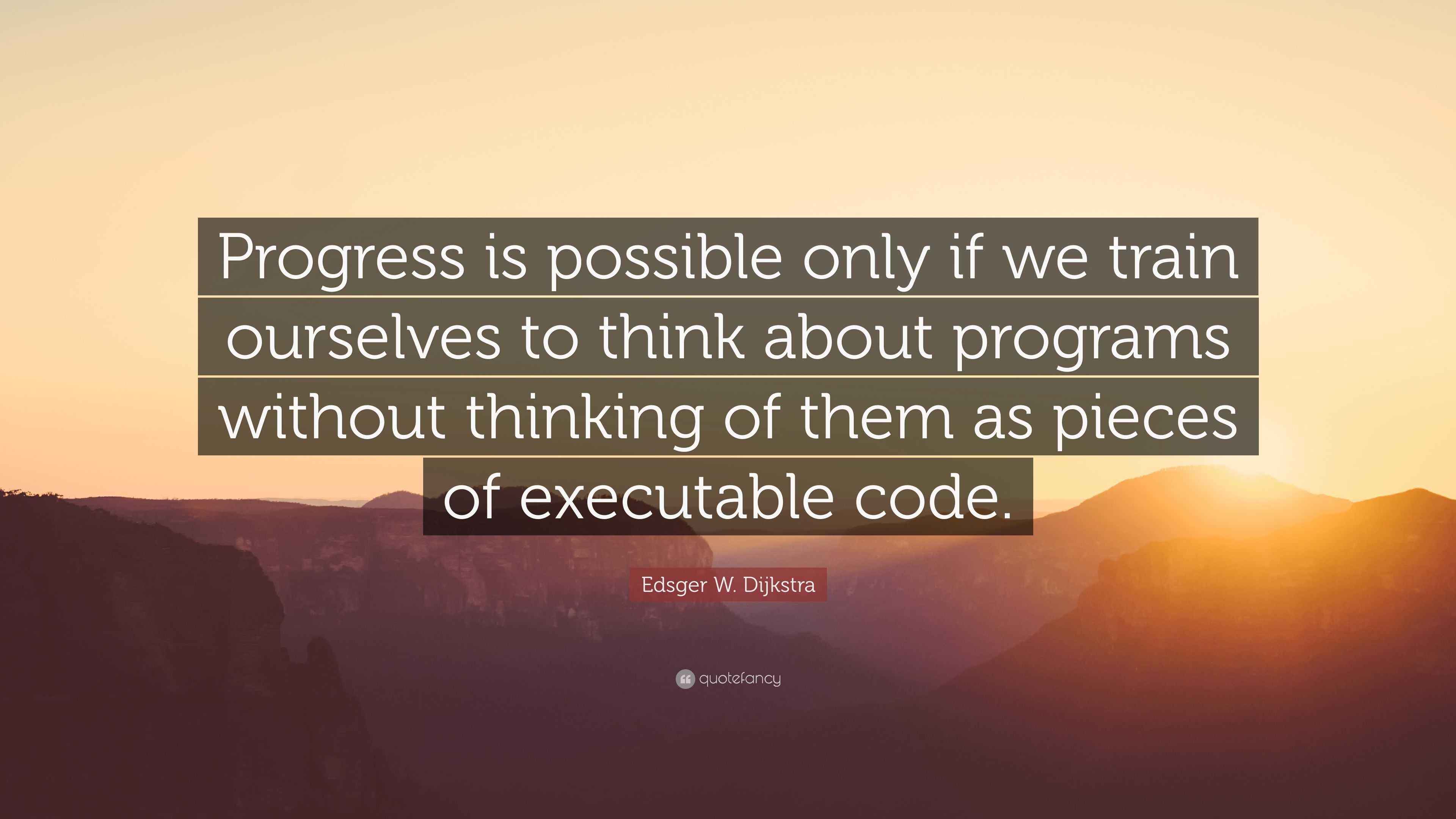 Edsger W. Dijkstra Quote: “Progress is possible only if we train ...