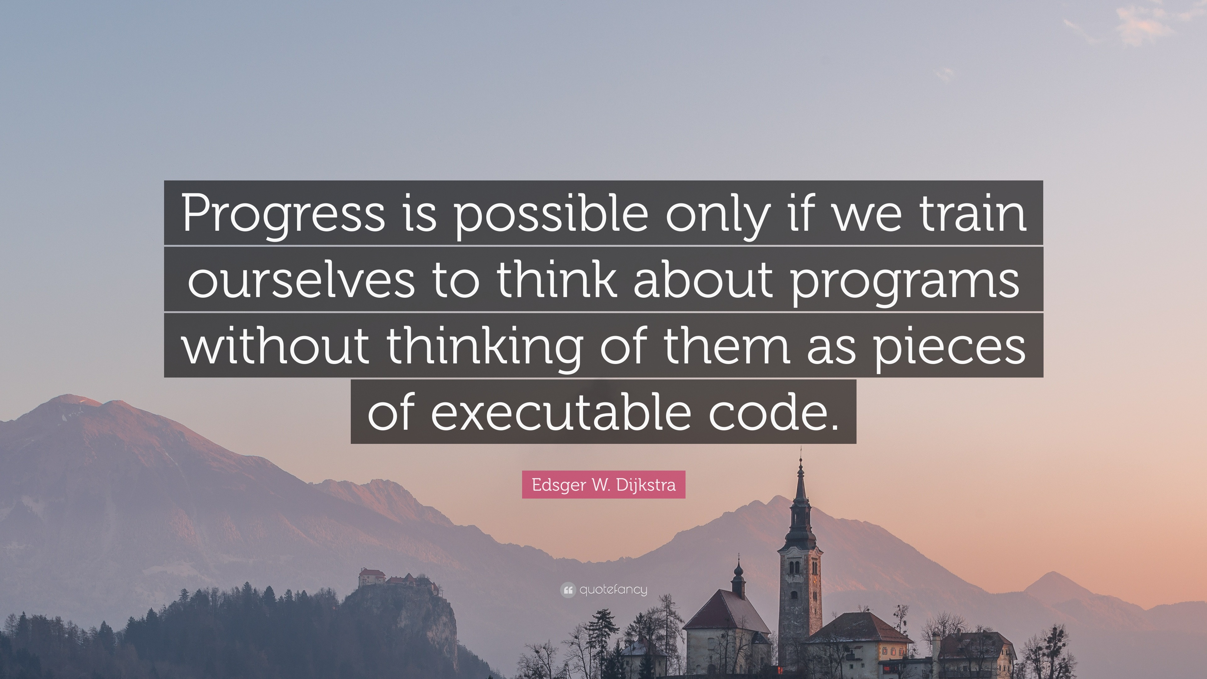 Edsger W. Dijkstra Quote: “Progress is possible only if we train ...