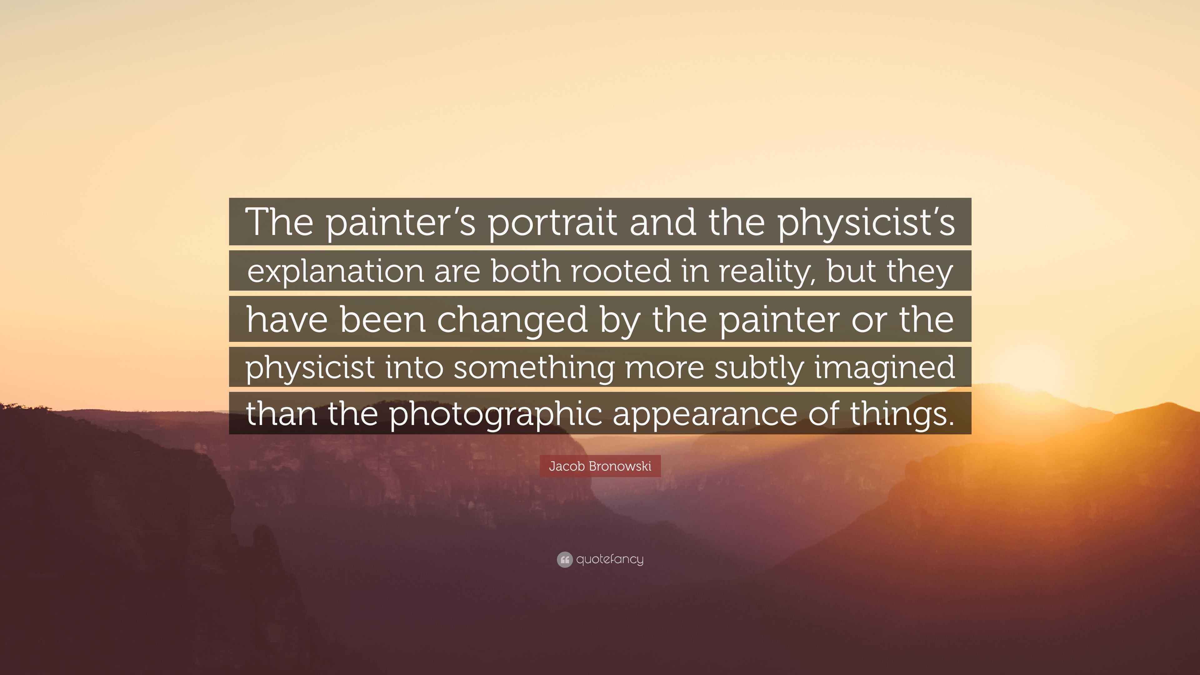 Jacob Bronowski Quote: “The painter’s portrait and the physicist’s ...