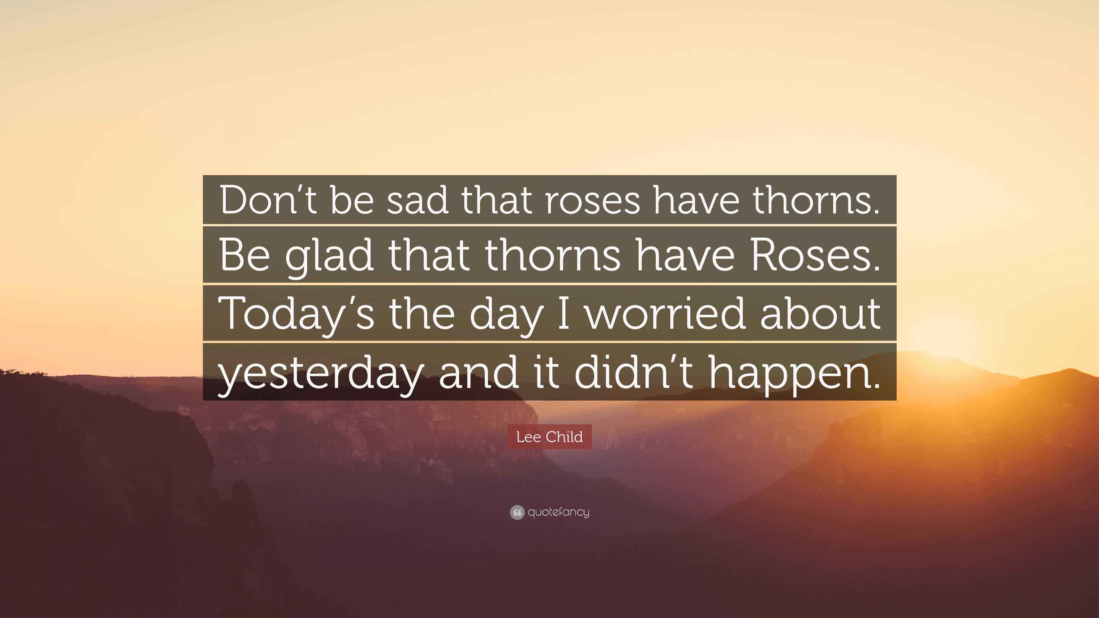 Lee Child Quote: “Don’t be sad that roses have thorns. Be glad that ...