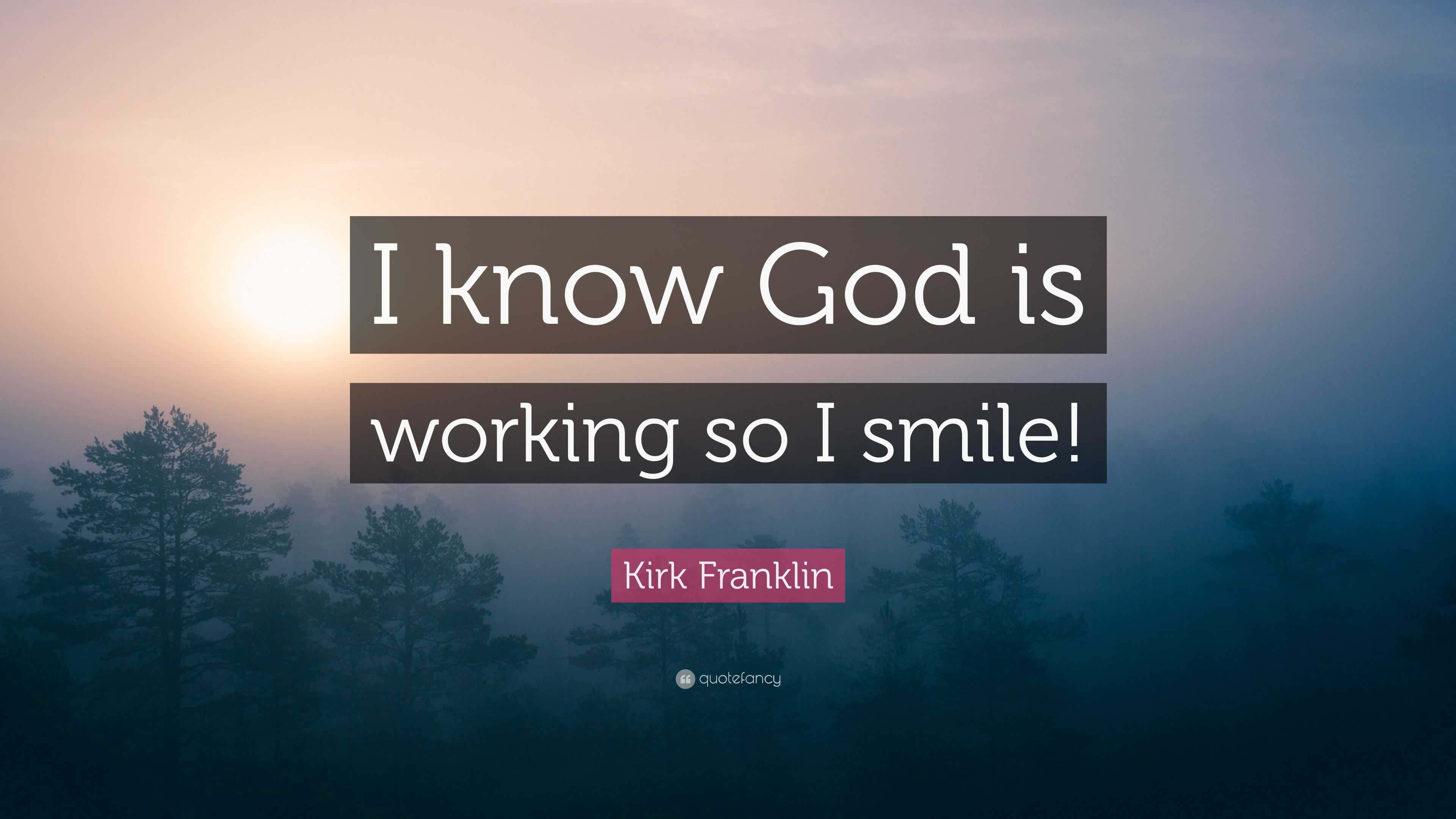 Kirk Franklin Quote: “I know God is working so I smile!”