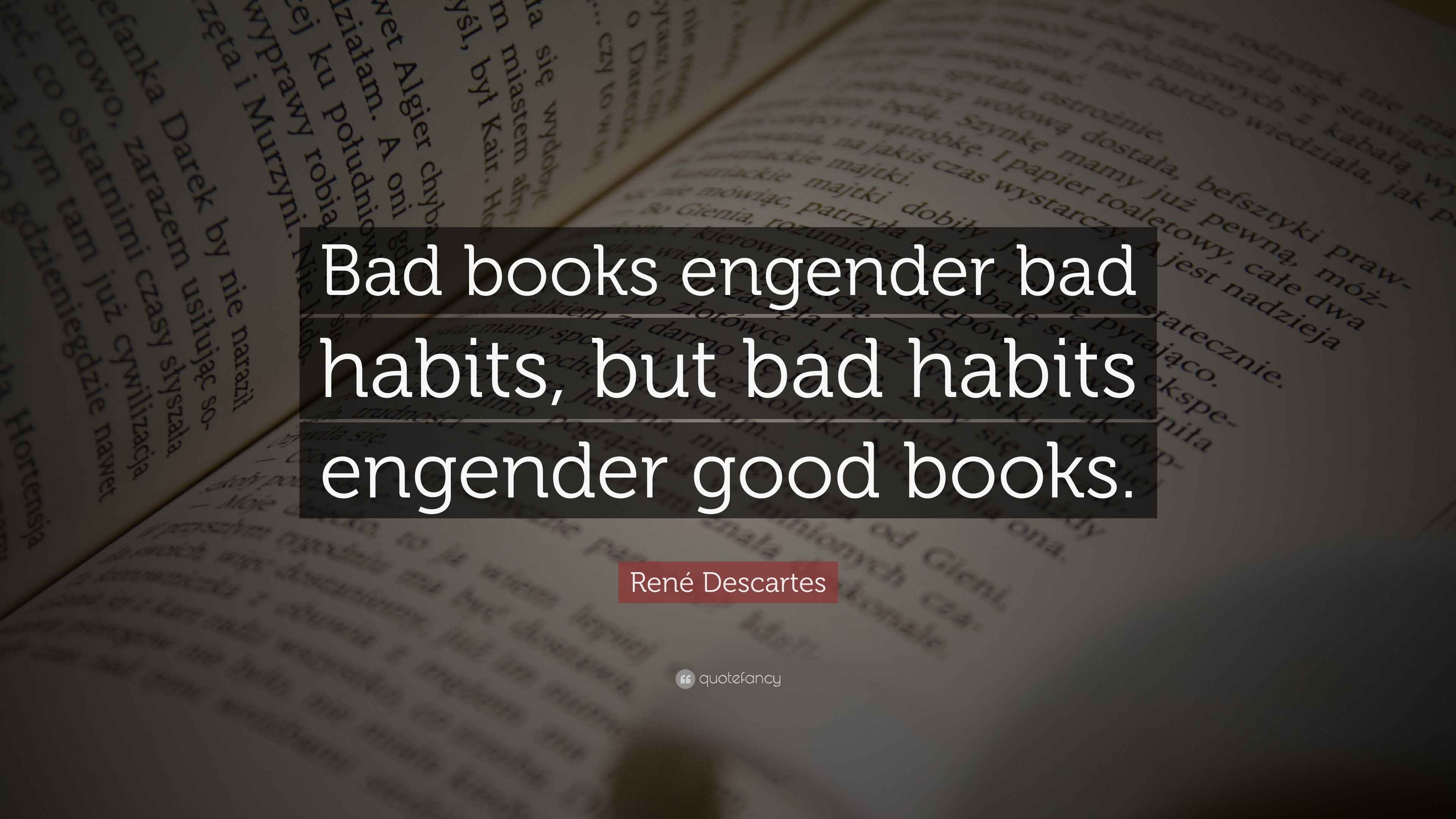 René Descartes Quote: “Bad books engender bad habits, but bad habits ...