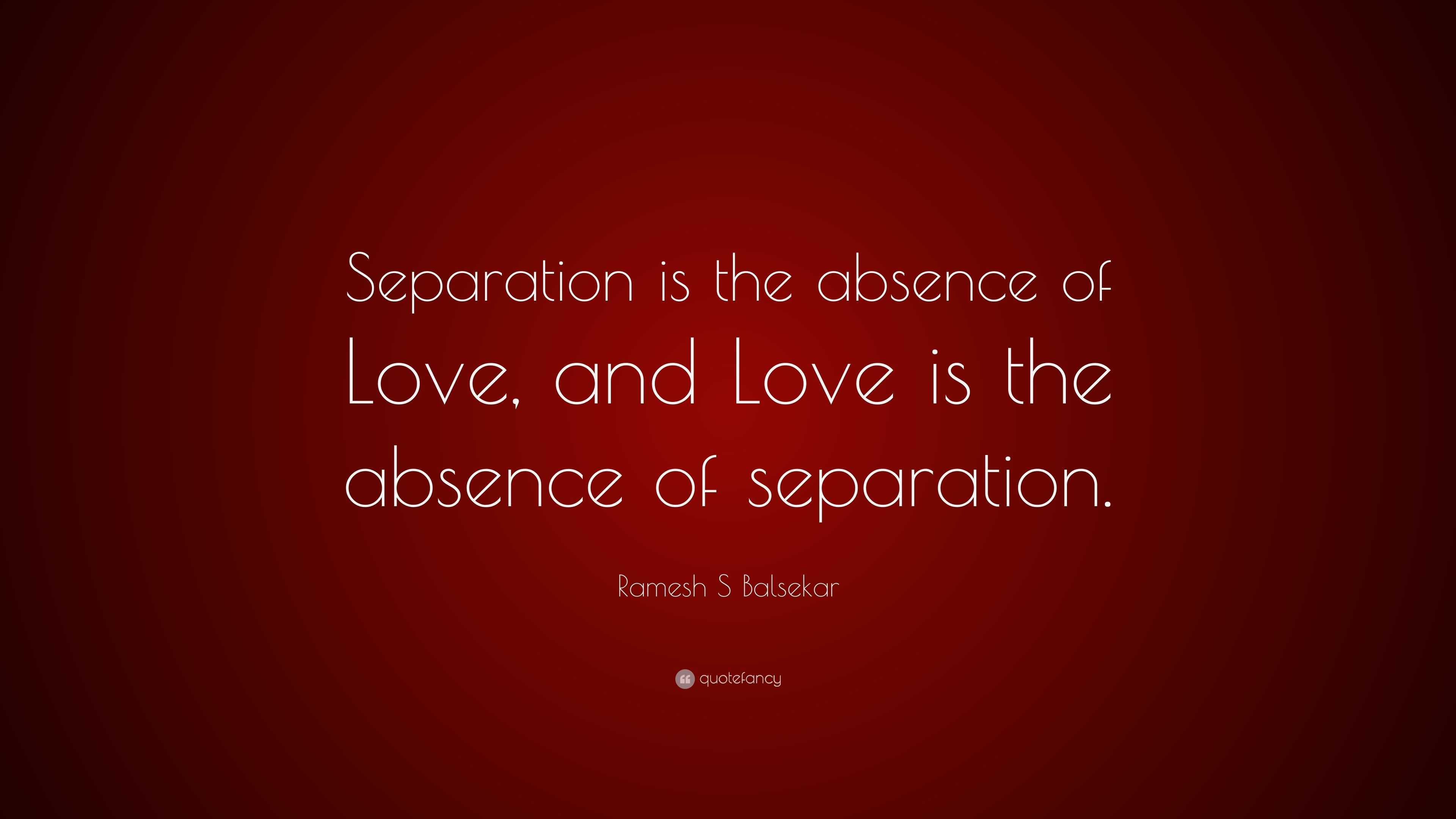 Ramesh S Balsekar Quote: “Separation is the absence of Love, and Love ...