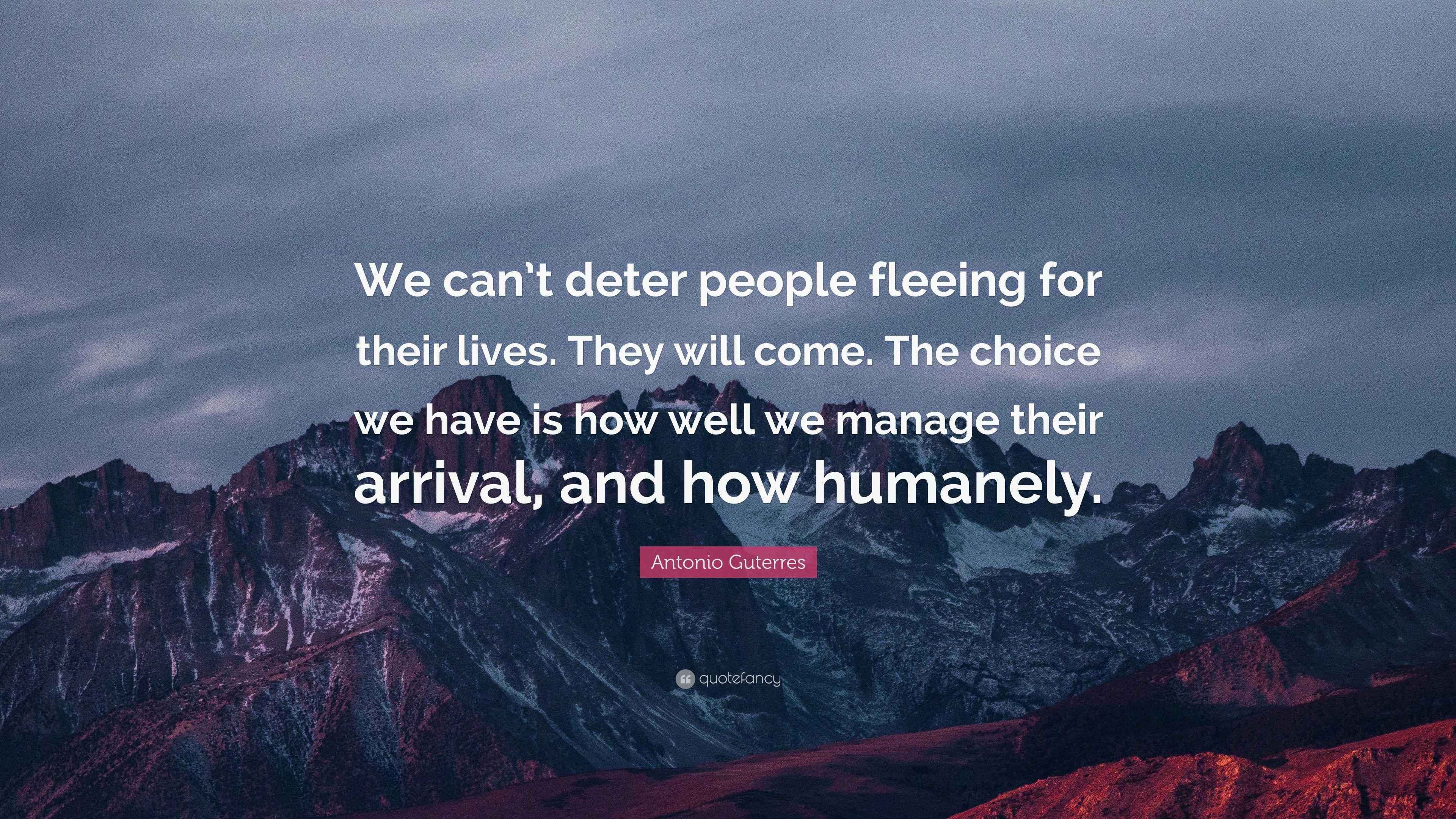 Antonio Guterres Quote: “We can’t deter people fleeing for their lives ...