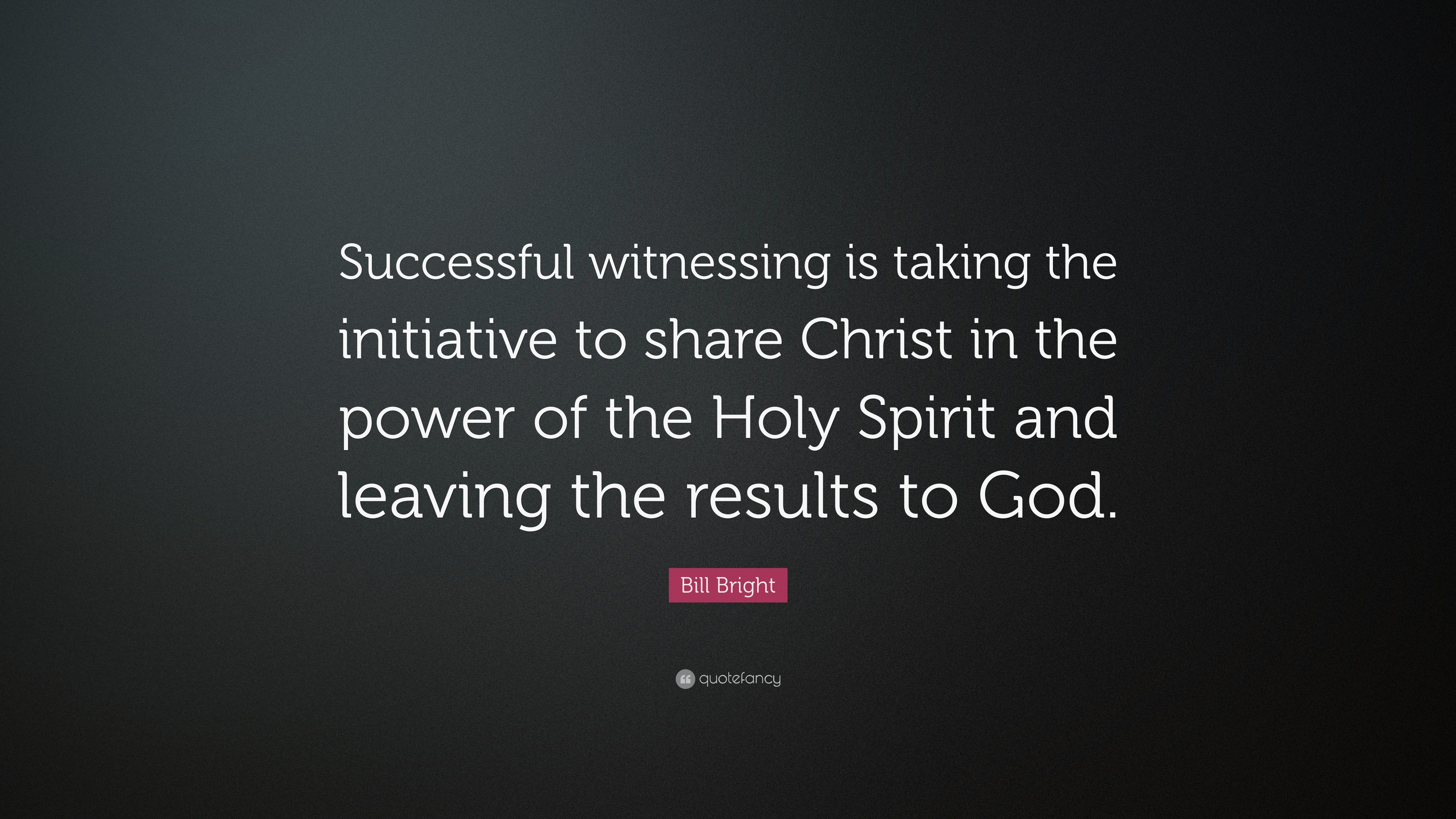 Bill Bright Quote: “Successful witnessing is taking the initiative to ...