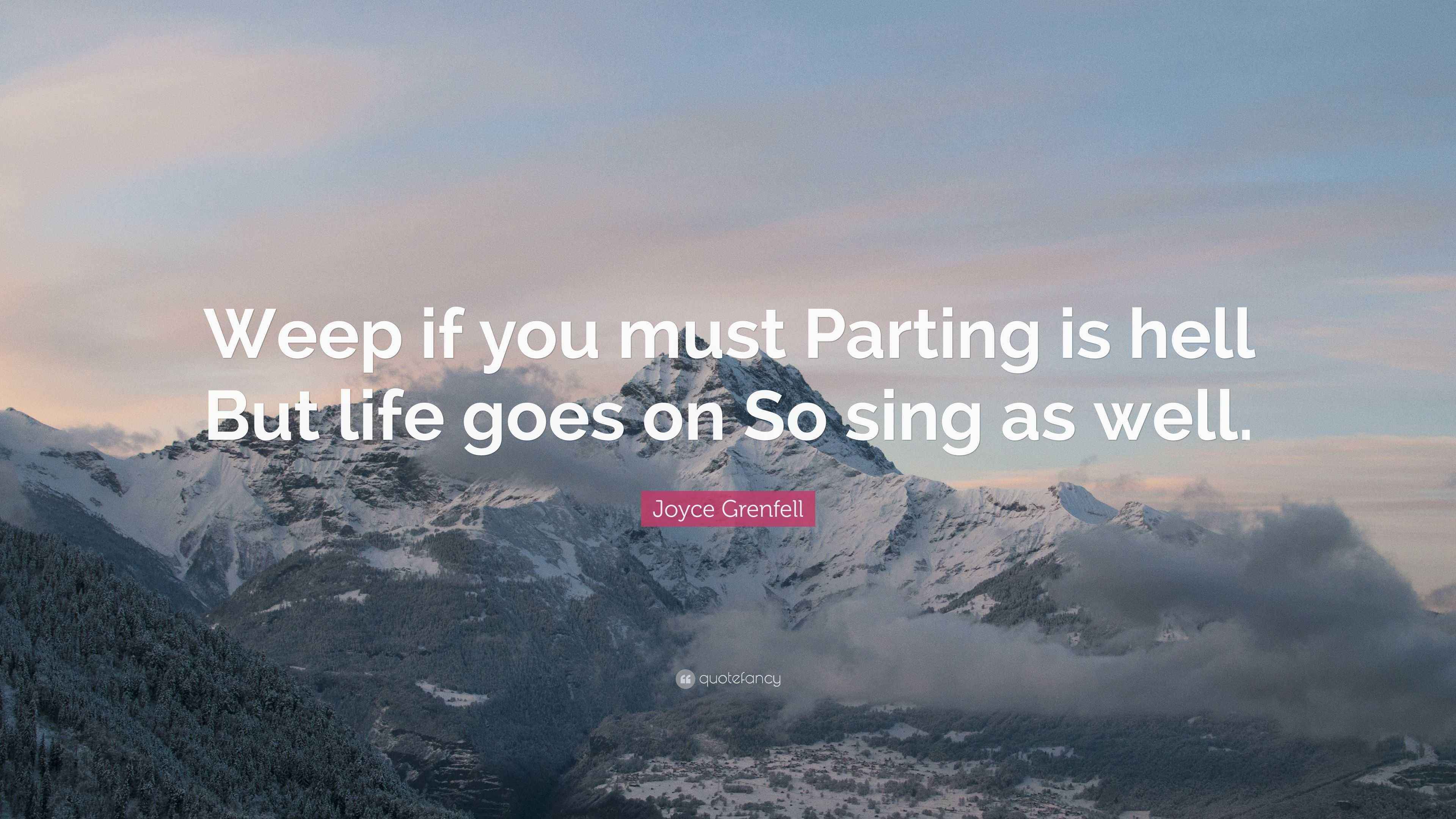 Joyce Grenfell Quote: “Weep if you must Parting is hell But life goes ...