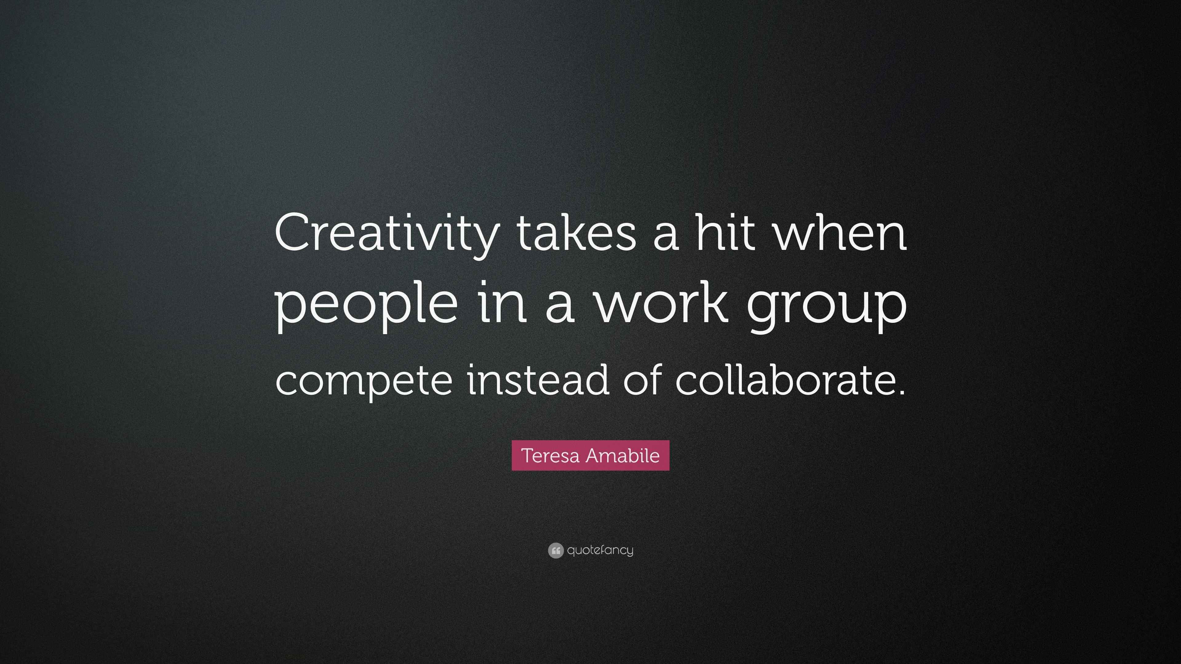 Teresa Amabile Quote: “Creativity takes a hit when people in a work ...